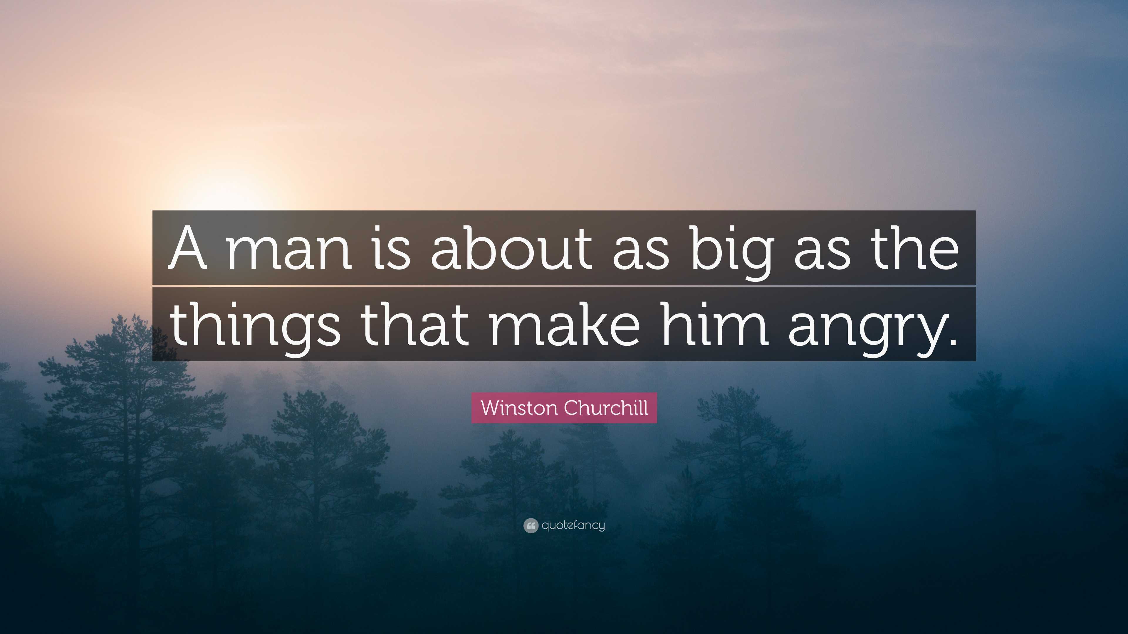 Winston Churchill Quote: “A man is about as big as the things that make ...