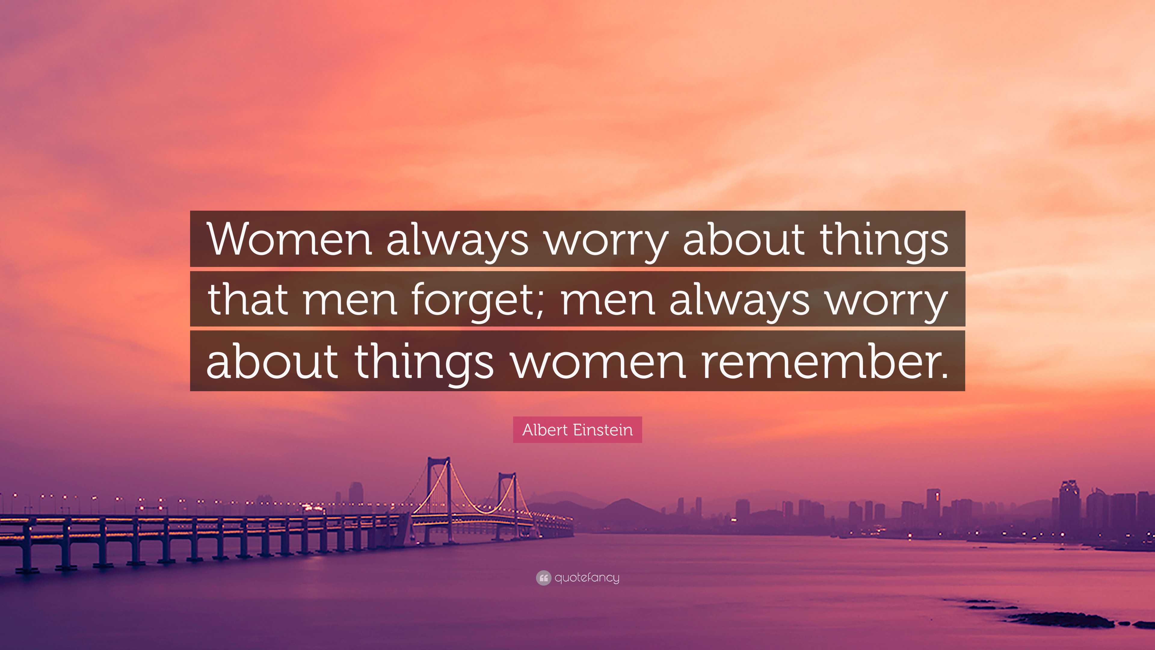 Albert Einstein Quote: “Women always worry about things that men forget ...