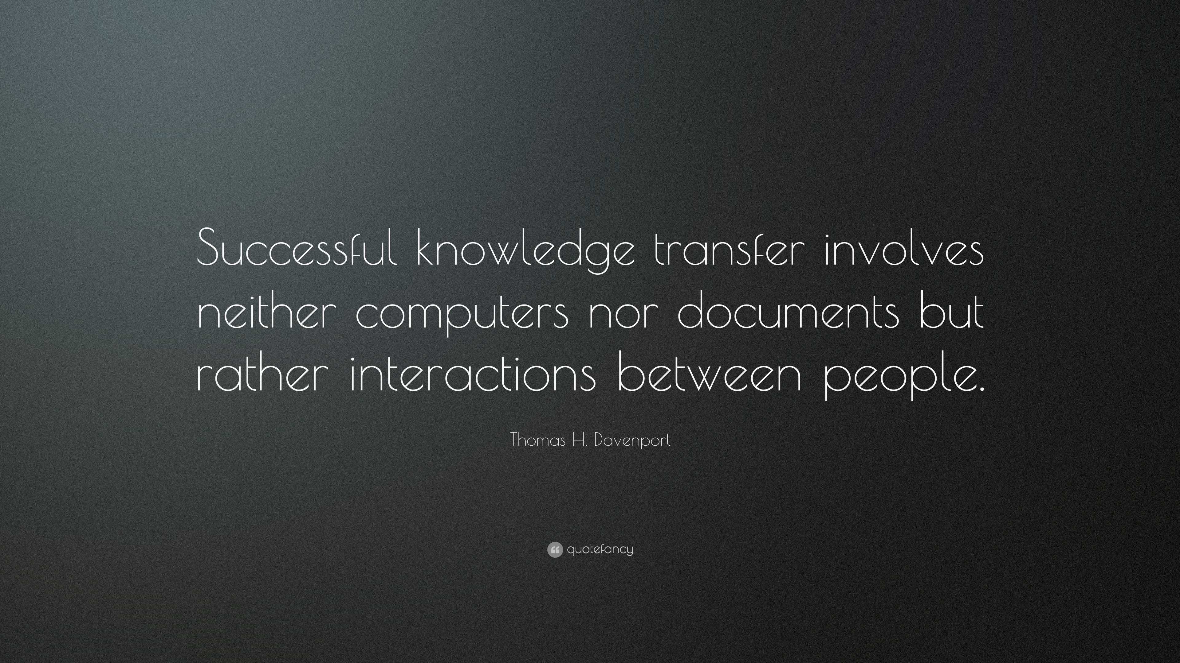 Thomas H. Davenport Quote: “Successful knowledge transfer involves ...