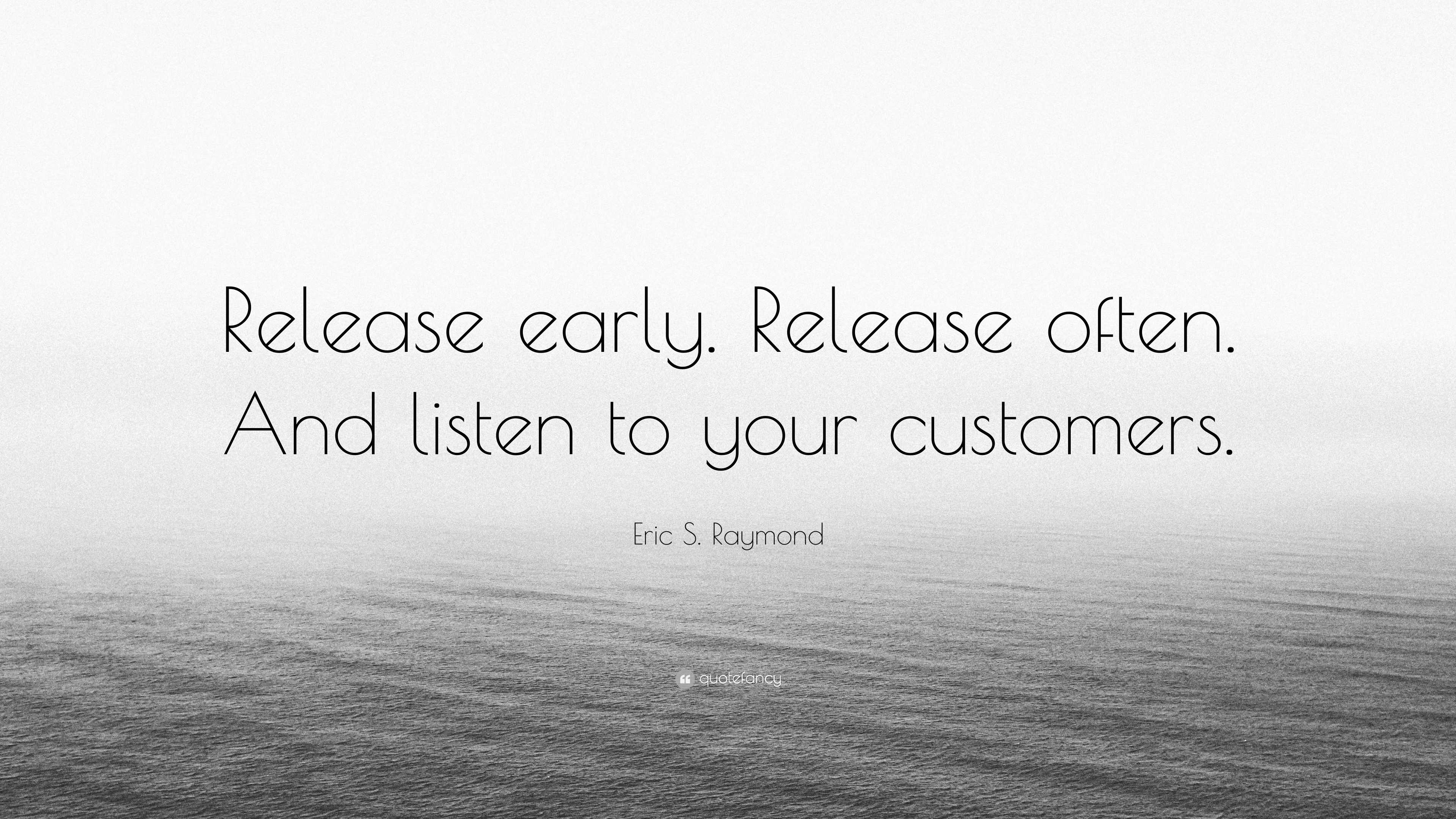 Eric S. Raymond Quote: “Release early. Release often. And listen to ...