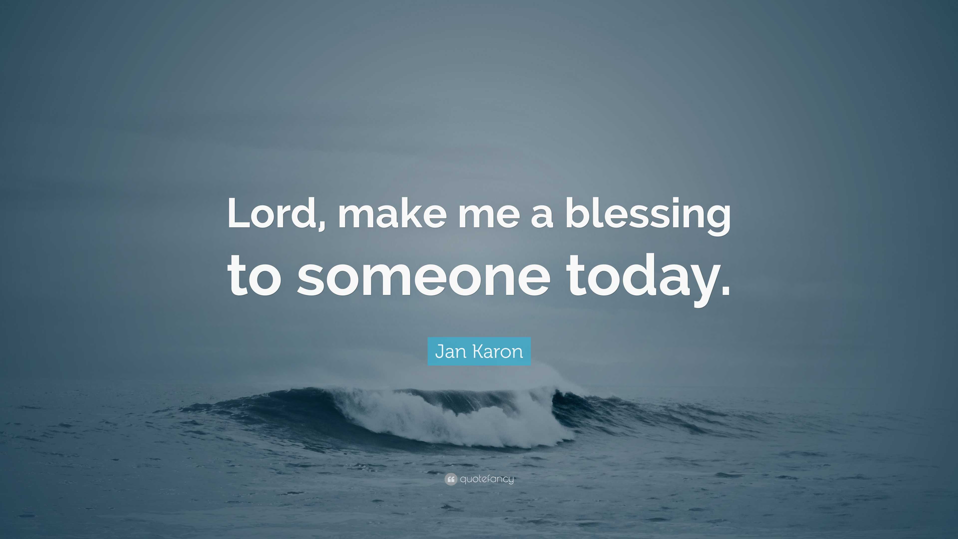 Jan Karon Quote: “Lord, make me a blessing to someone today.”