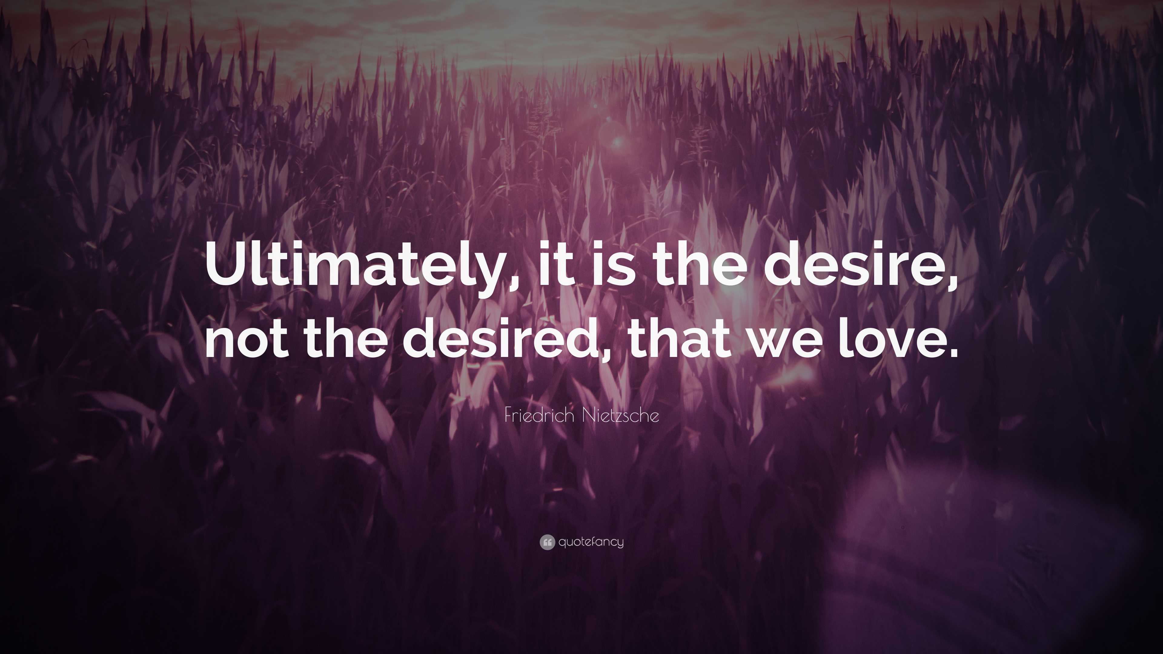 Friedrich Nietzsche Quote: “Ultimately, it is the desire, not the ...