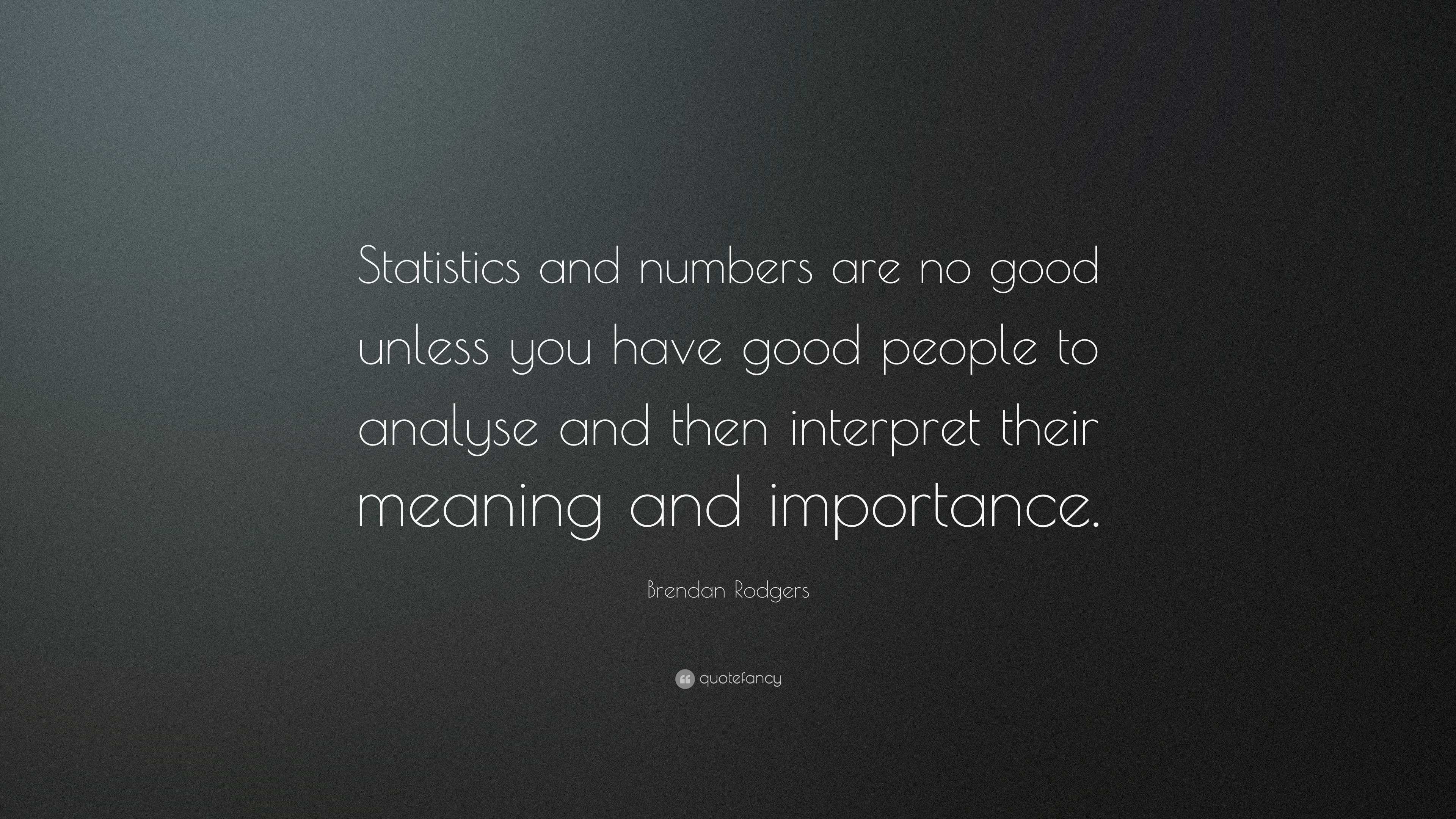 Brendan Rodgers Quote: “Statistics and numbers are no good unless you ...