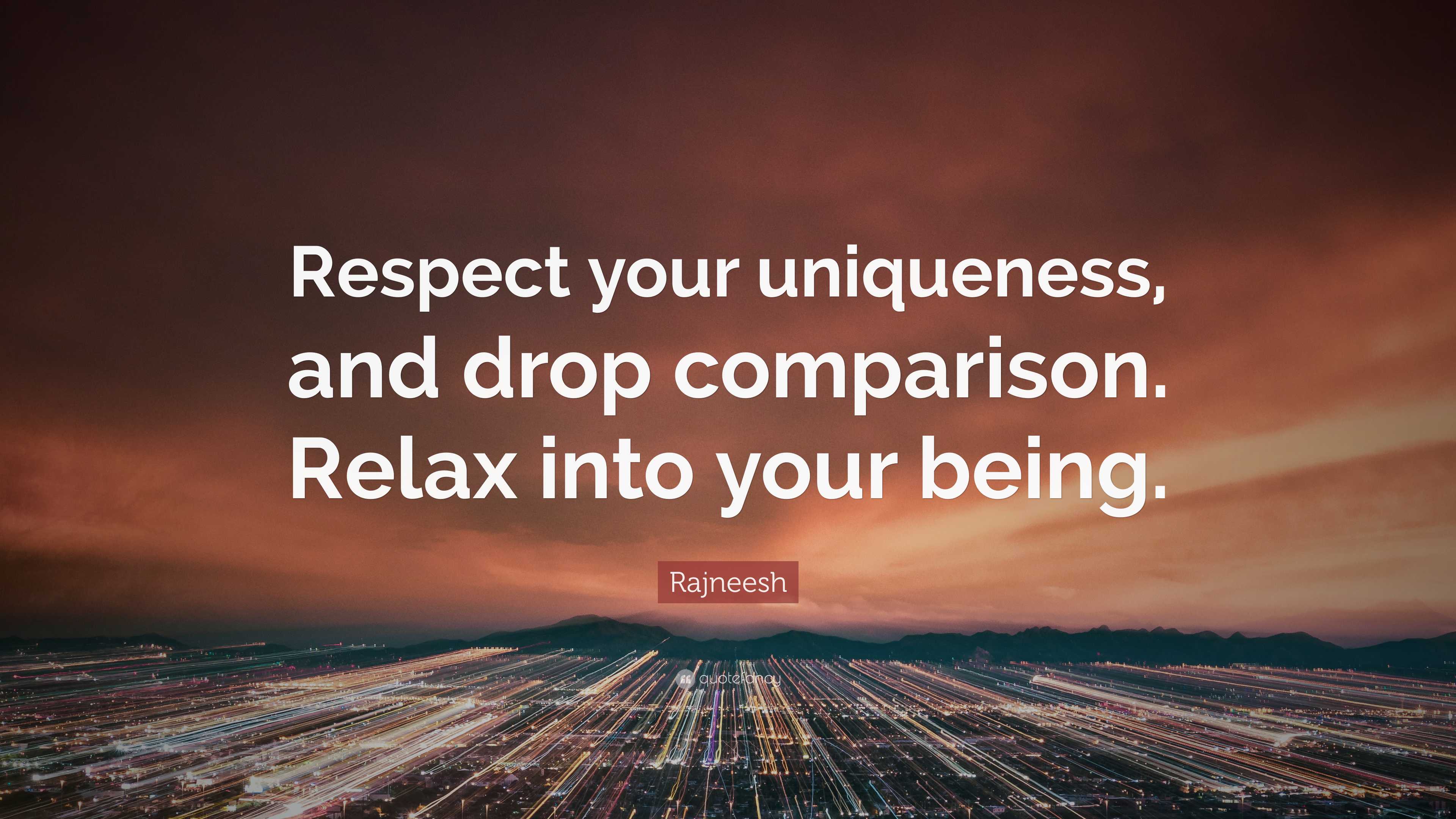 Rajneesh Quote: “Respect your uniqueness, and drop comparison. Relax ...