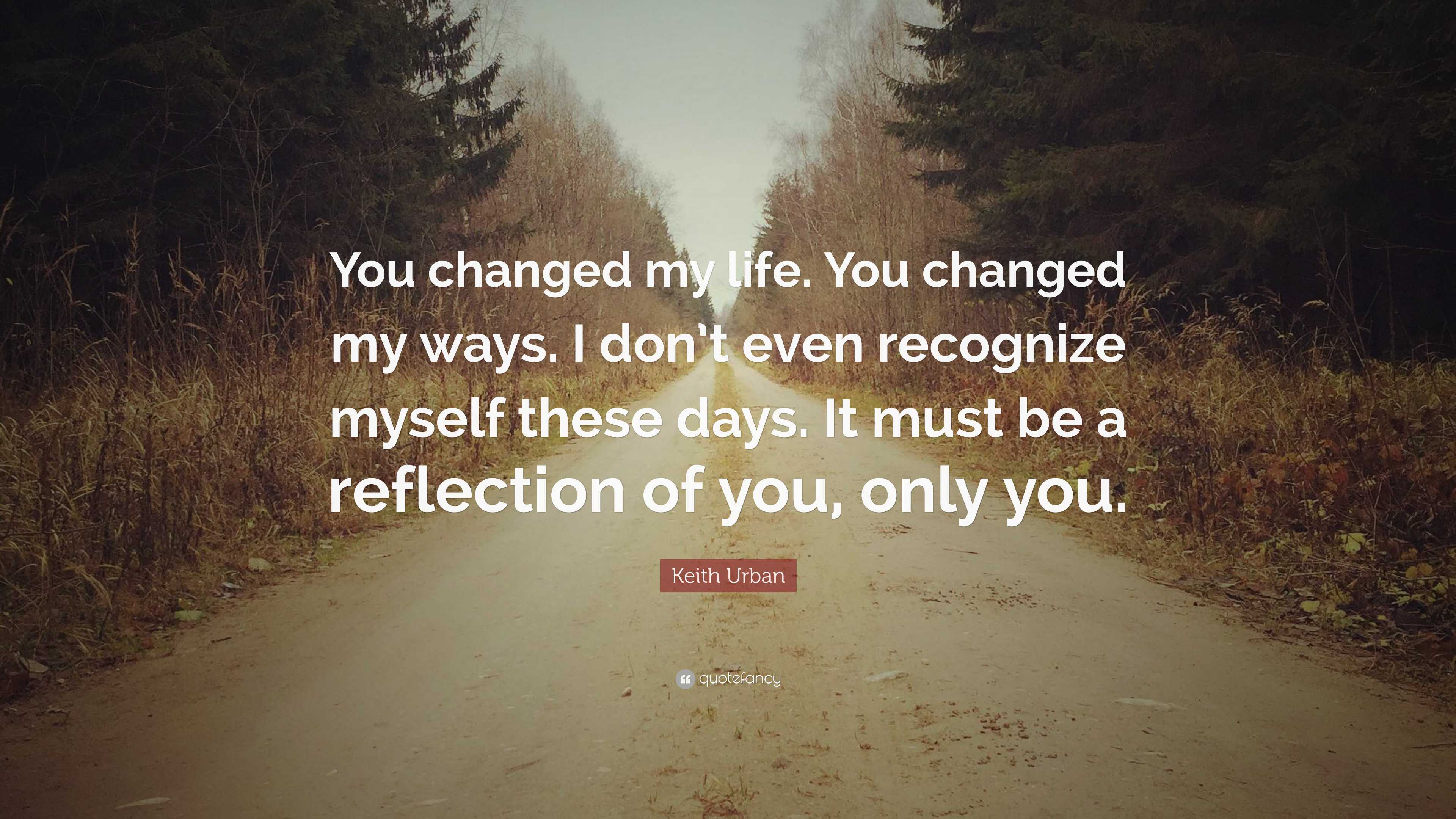Keith Urban Quote: “You changed my life. You changed my ways. I don’t ...