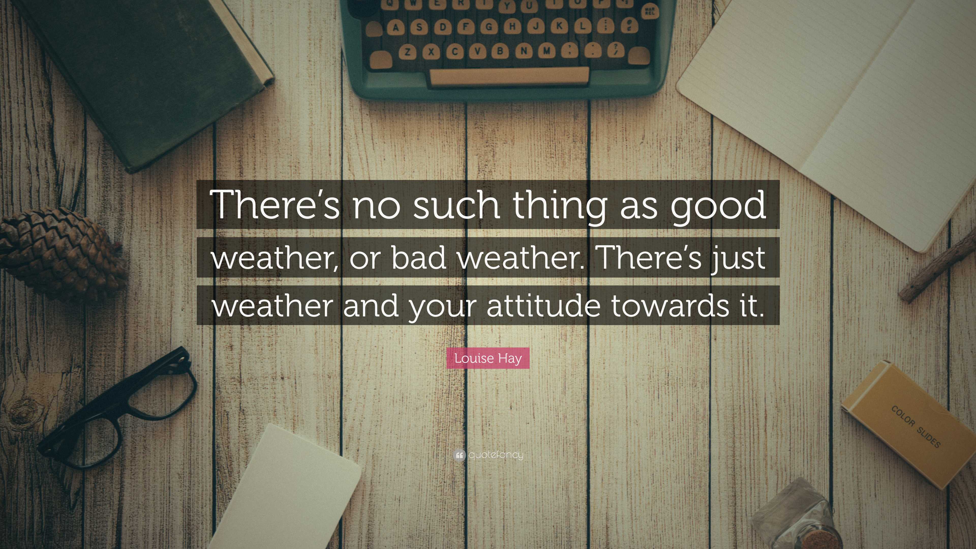 Louise Hay Quote: “There’s no such thing as good weather, or bad ...