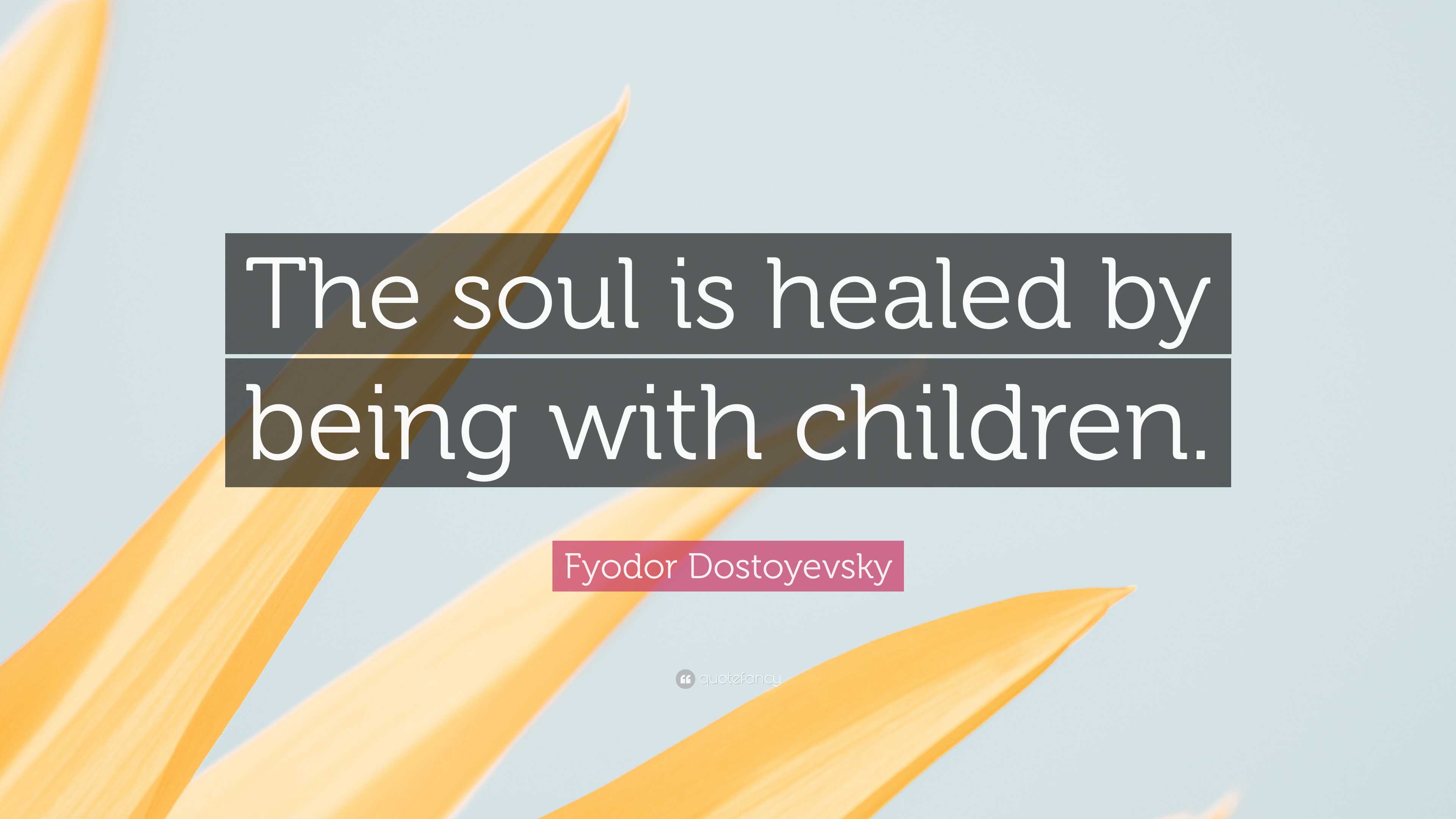 Fyodor Dostoyevsky Quote: “The soul is healed by being with children.”