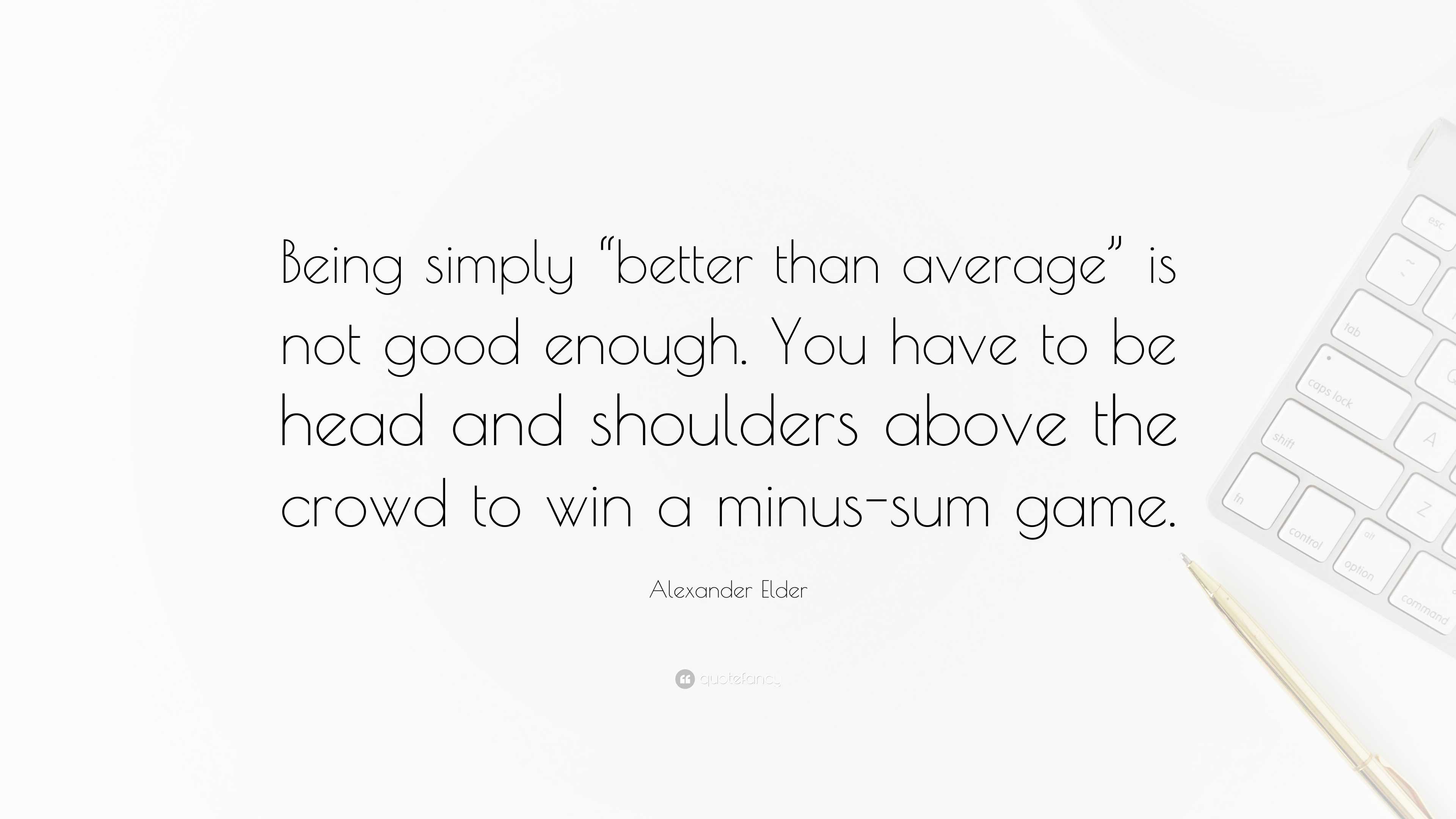 Alexander Elder Quote: “Being simply “better than average” is not good ...