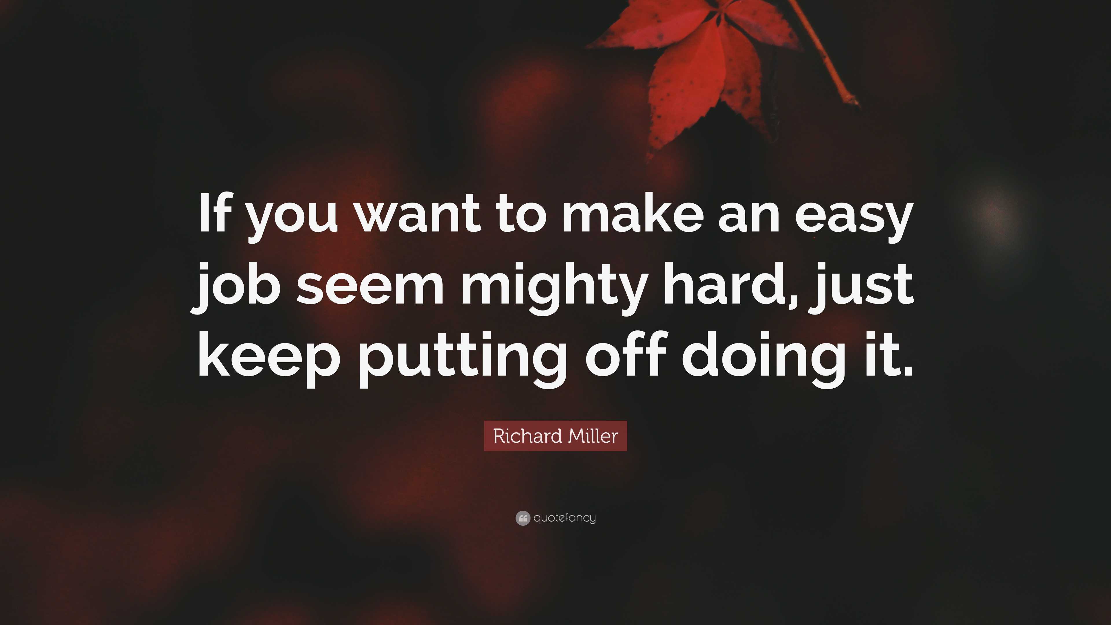 Richard Miller Quote: “If you want to make an easy job seem mighty hard ...