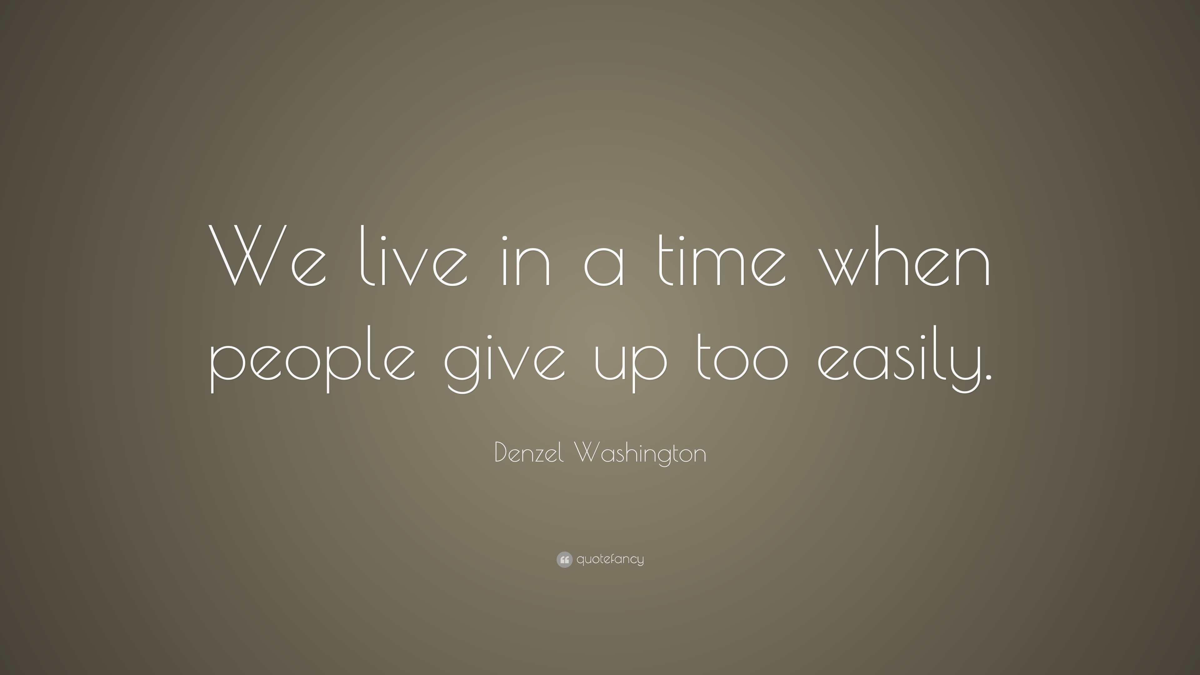 Denzel Washington Quote: “We live in a time when people give up too ...