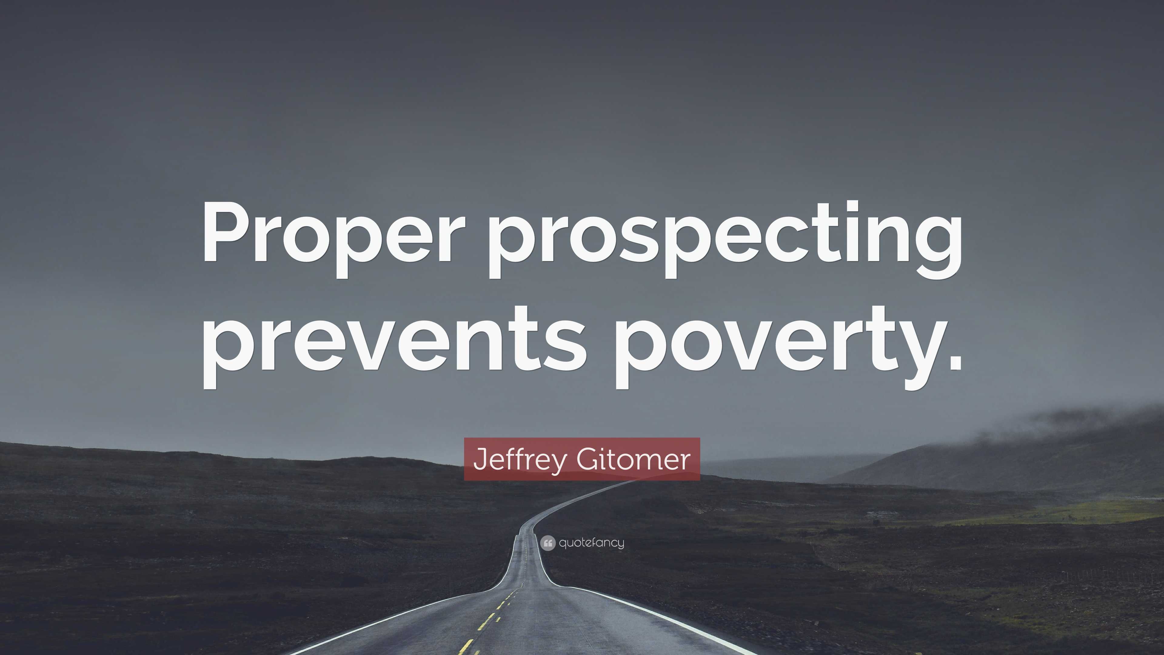Jeffrey Gitomer Quote: “Proper prospecting prevents poverty.”