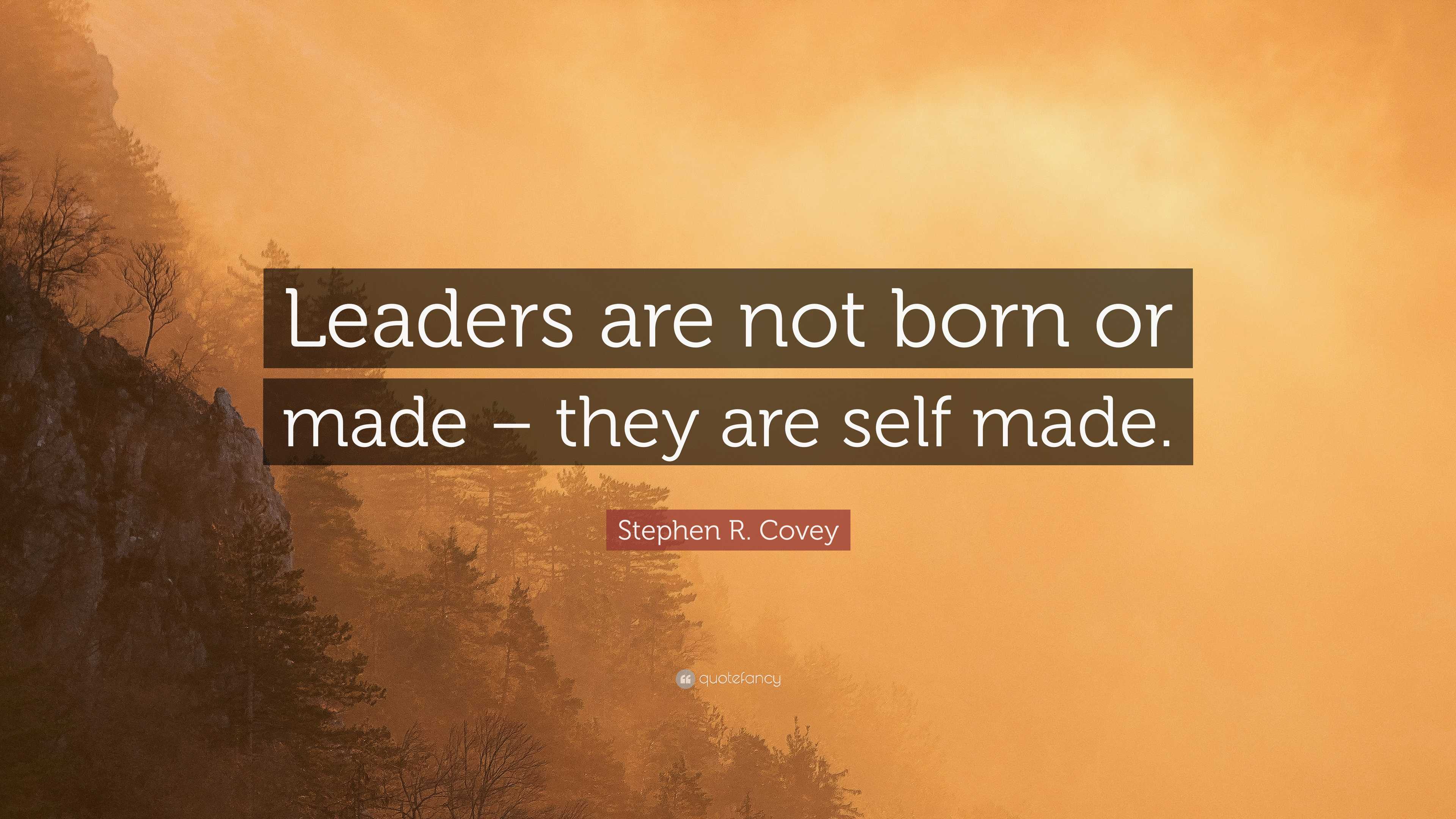 Stephen R. Covey Quote: “Leaders are not born or made – they are self ...