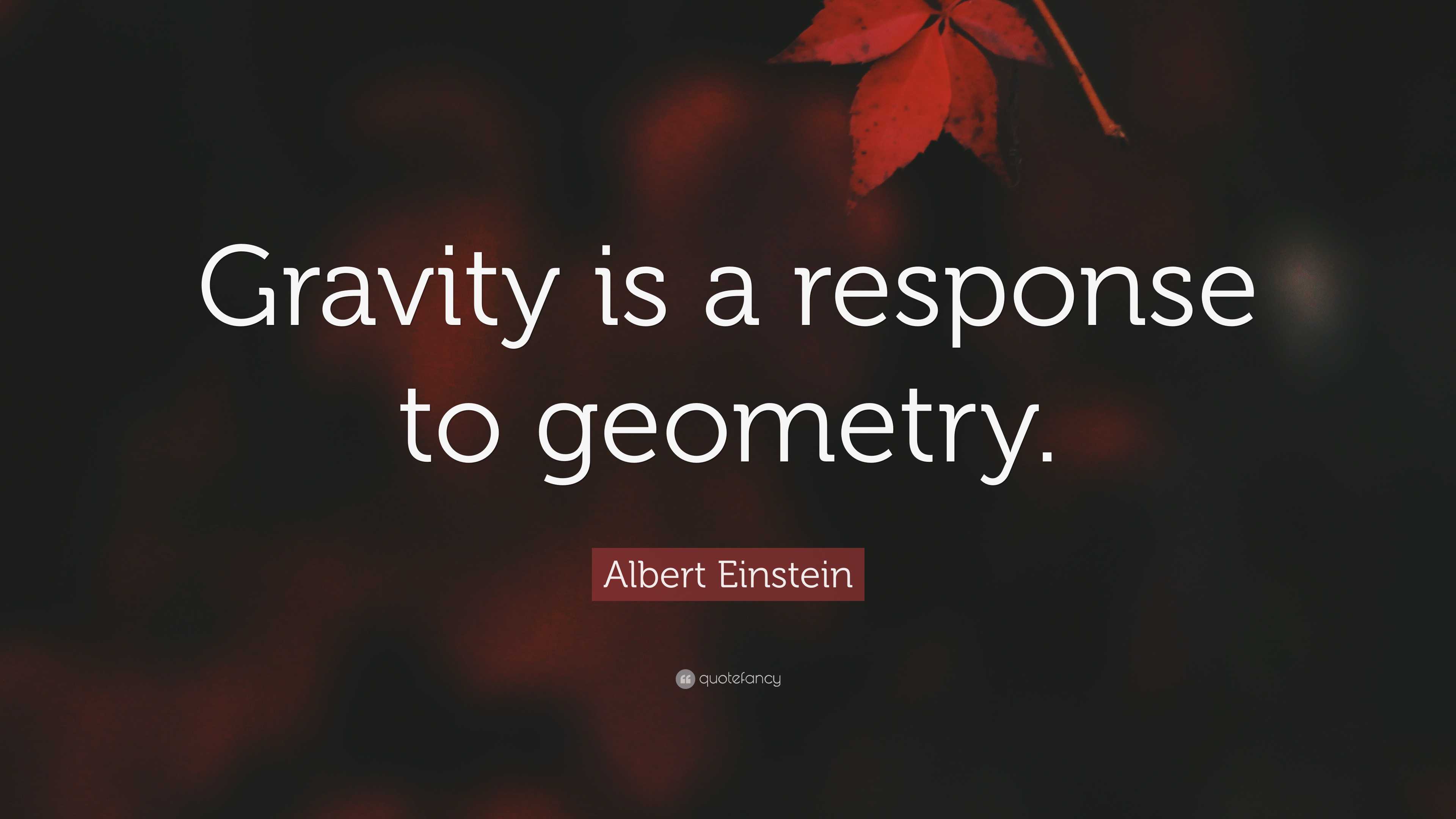Albert Einstein Quote: “Gravity is a response to geometry.”