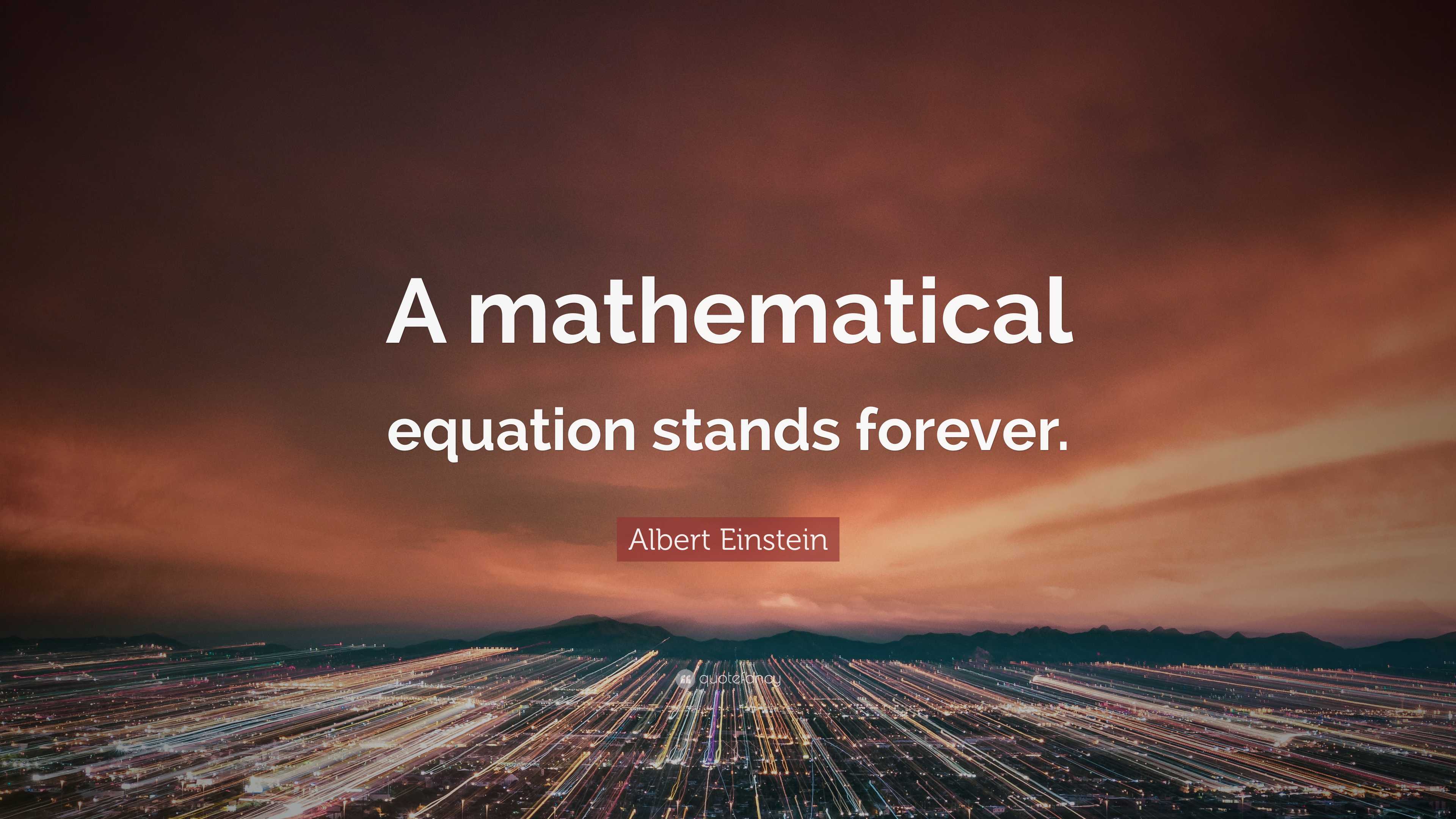 Albert Einstein Quote: “A mathematical equation stands forever.”