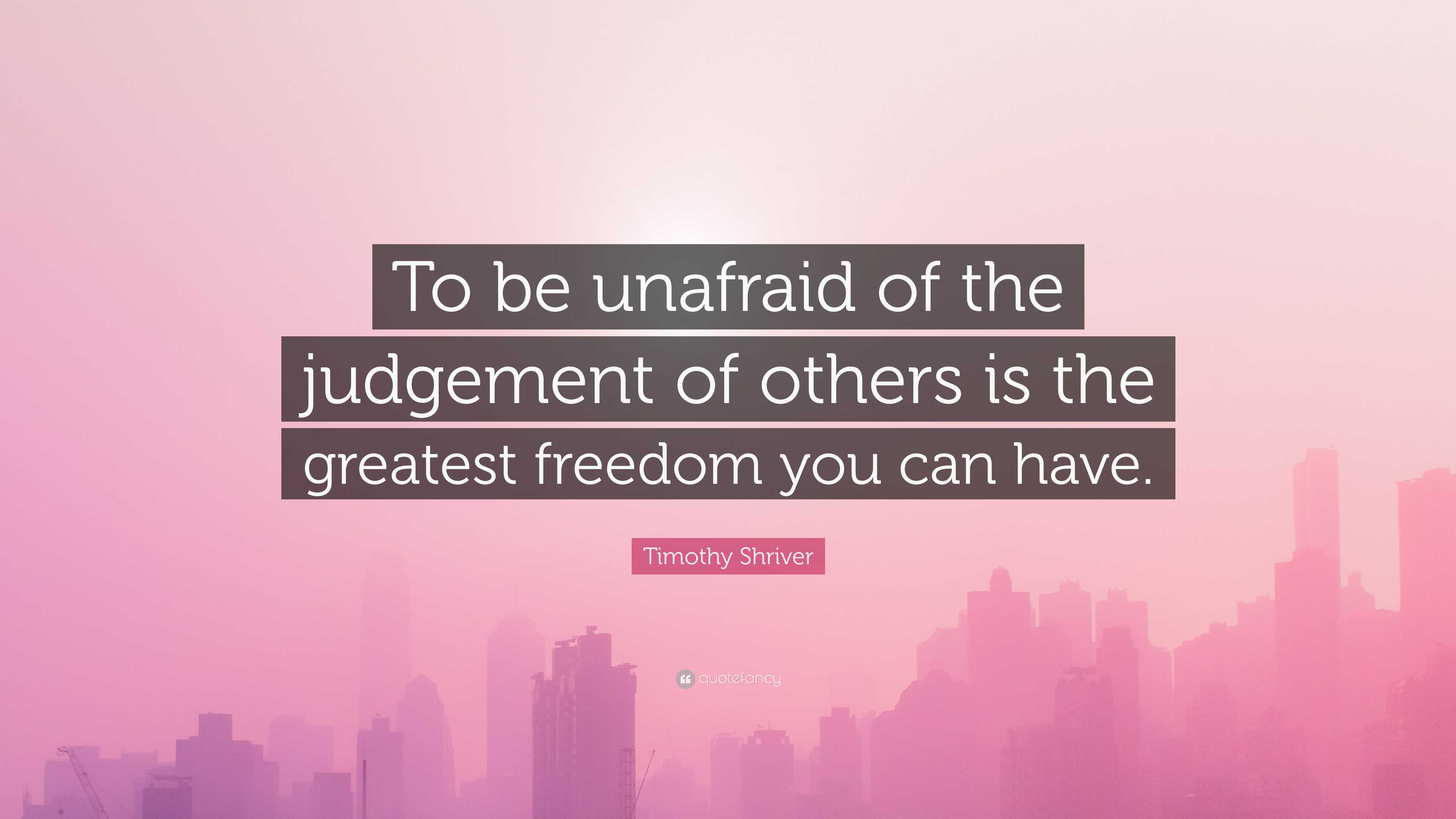 Timothy Shriver Quote: “To be unafraid of the judgement of others is ...