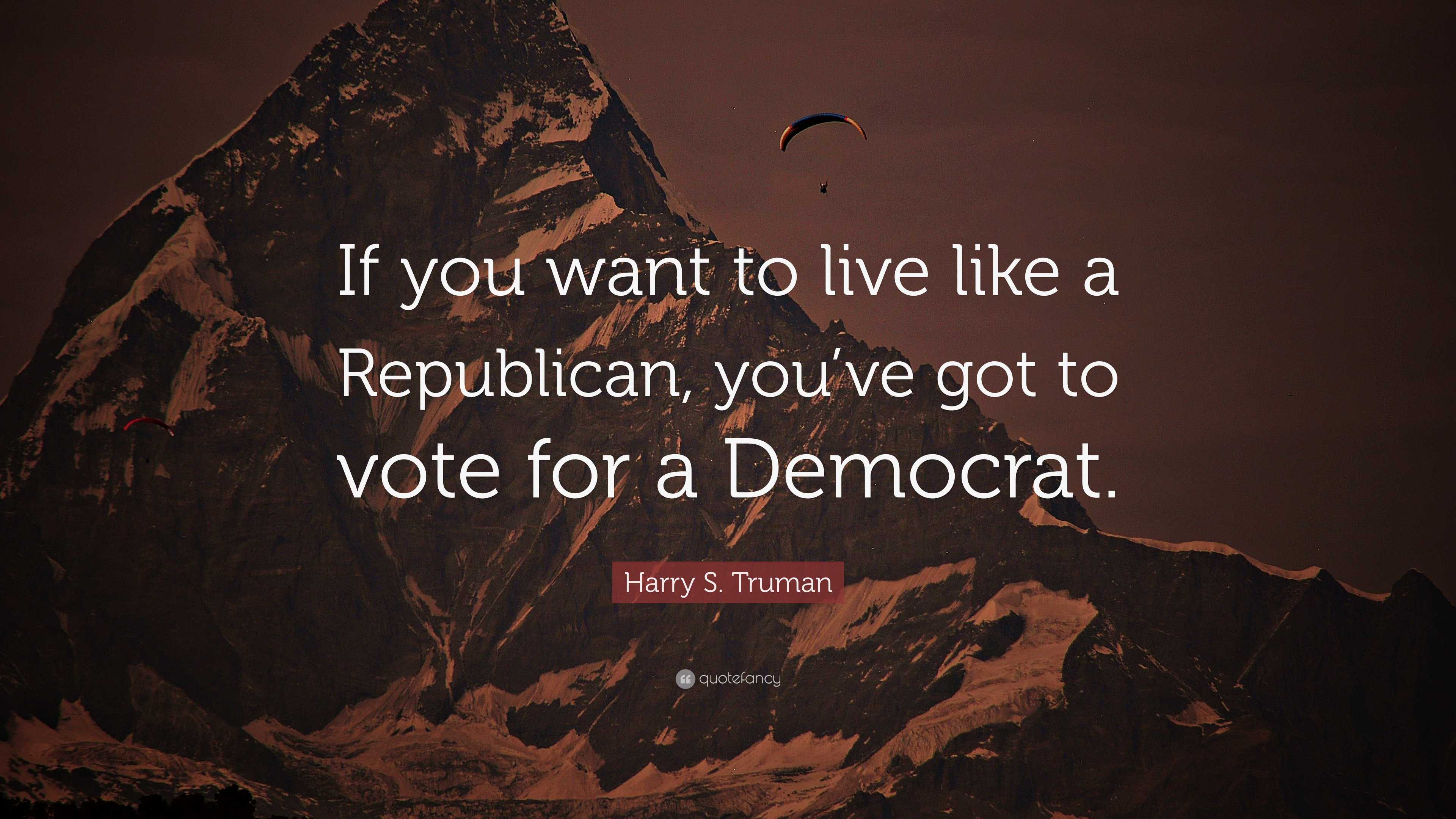 Harry S. Truman Quote: “If you want to live like a Republican, you’ve ...