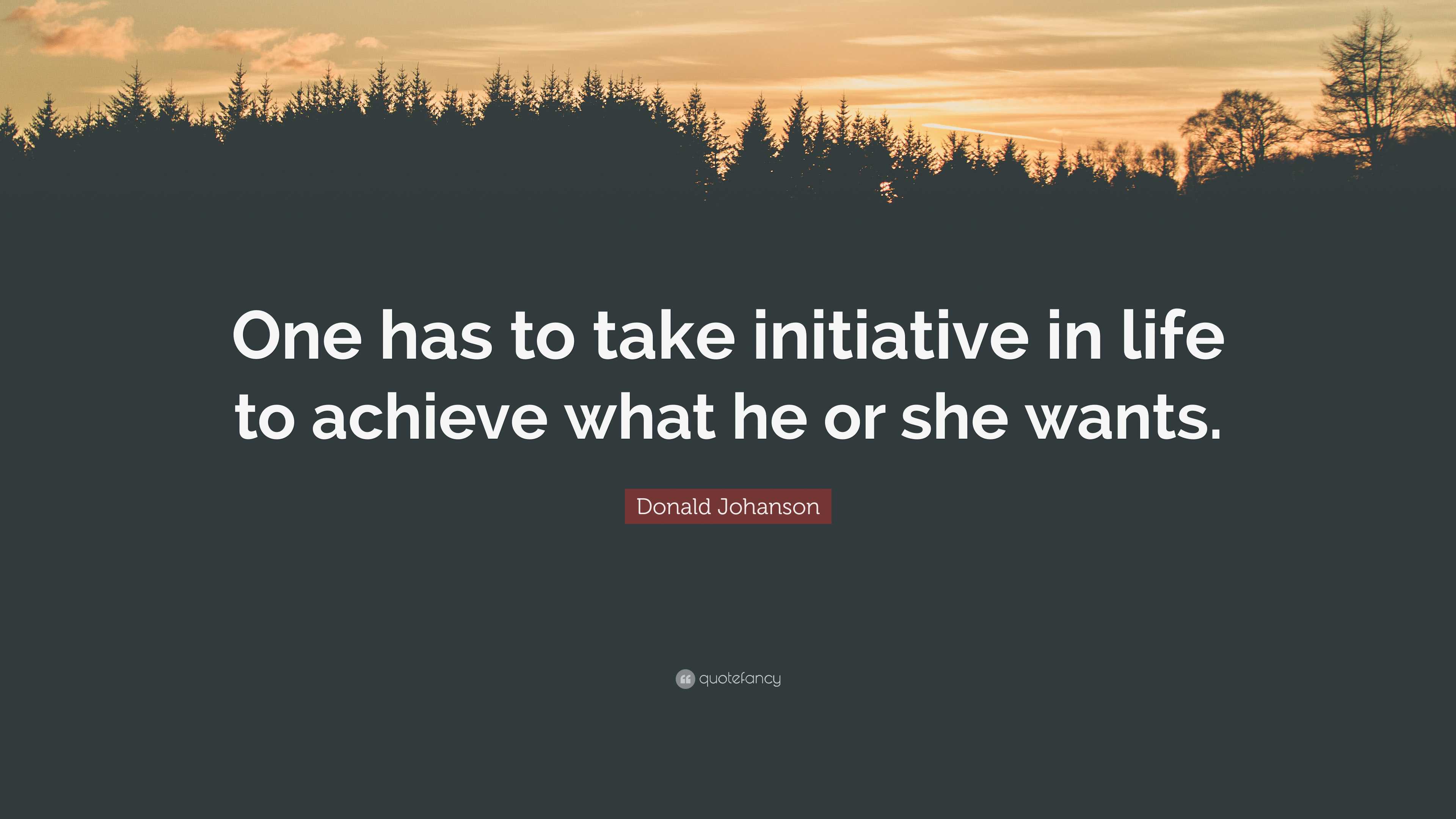 Donald Johanson Quote: “One has to take initiative in life to achieve ...
