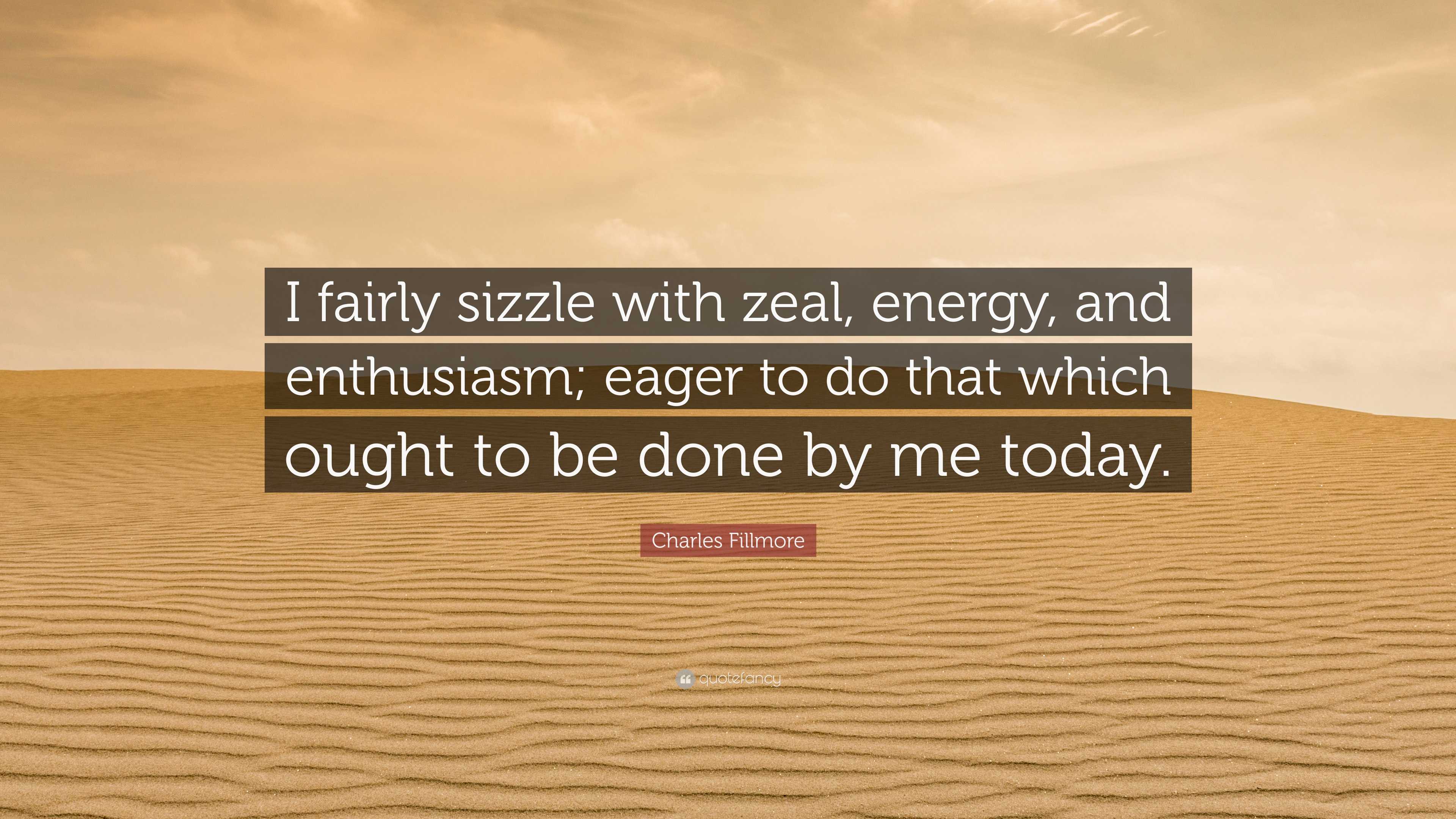 Charles Fillmore Quote: “I fairly sizzle with zeal, energy, and ...