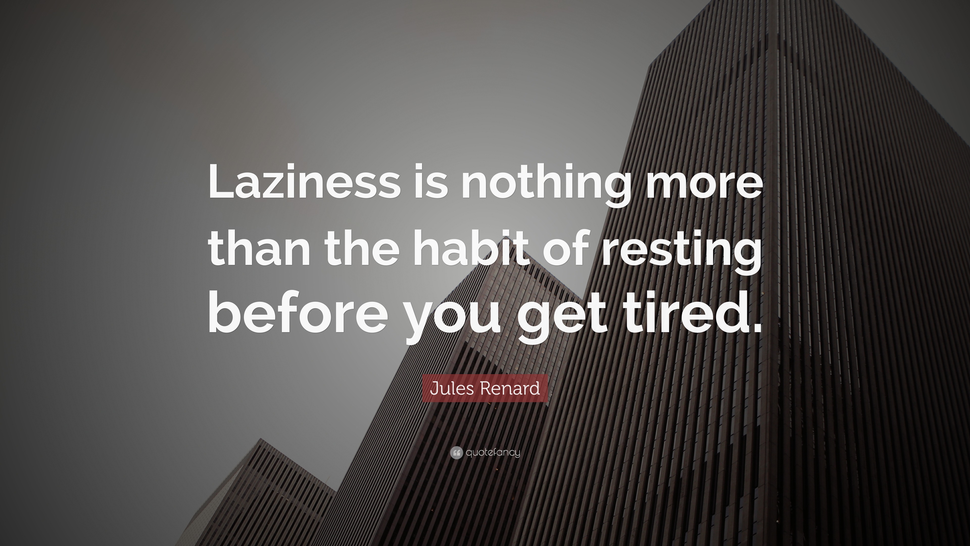 Jules Renard Quote: “Laziness is nothing more than the habit of resting ...