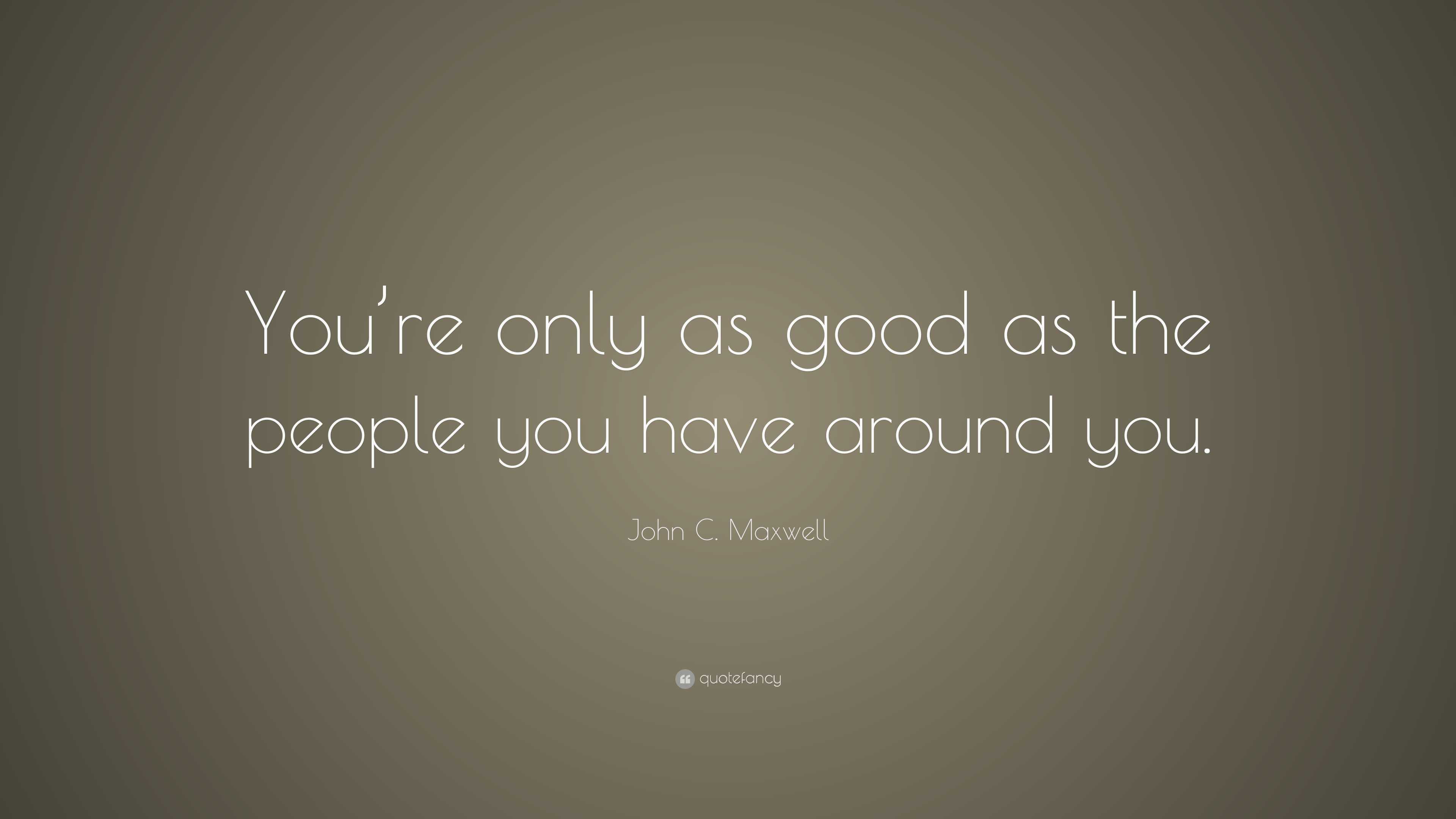 John C. Maxwell Quote: “You’re only as good as the people you have ...