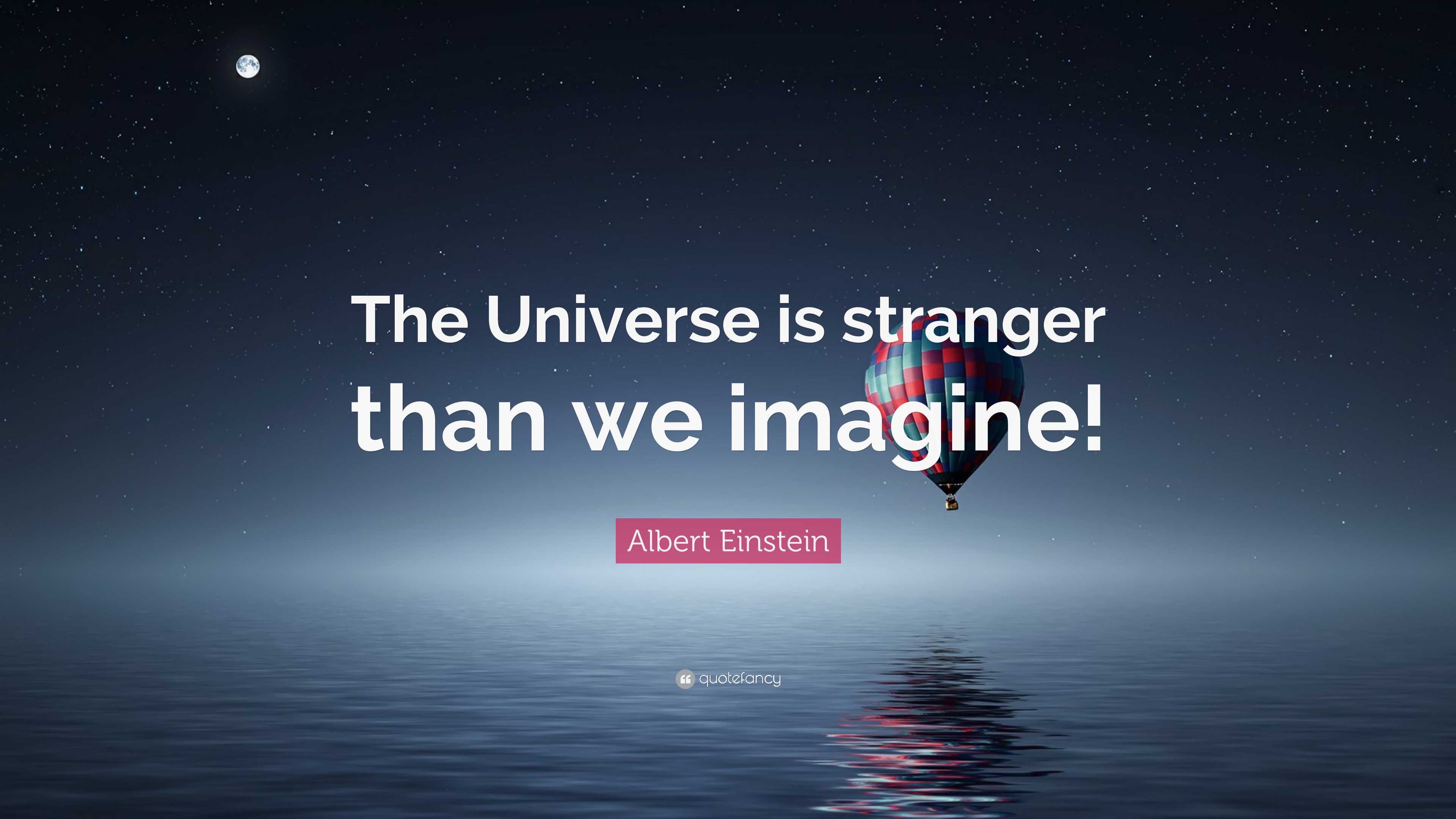 Albert Einstein Quote: “The Universe is stranger than we imagine!”