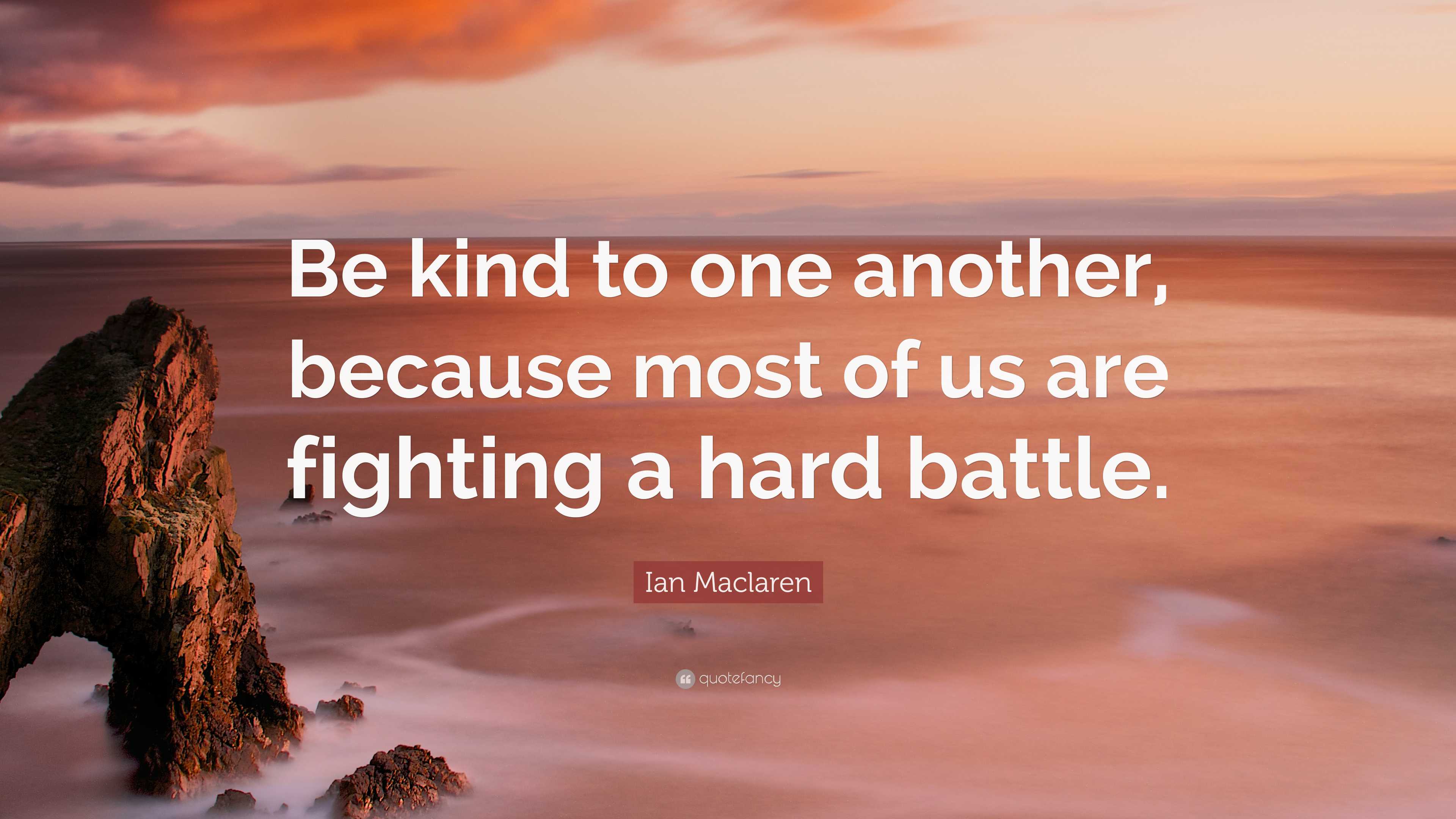Ian Maclaren Quote: “Be kind to one another, because most of us are ...