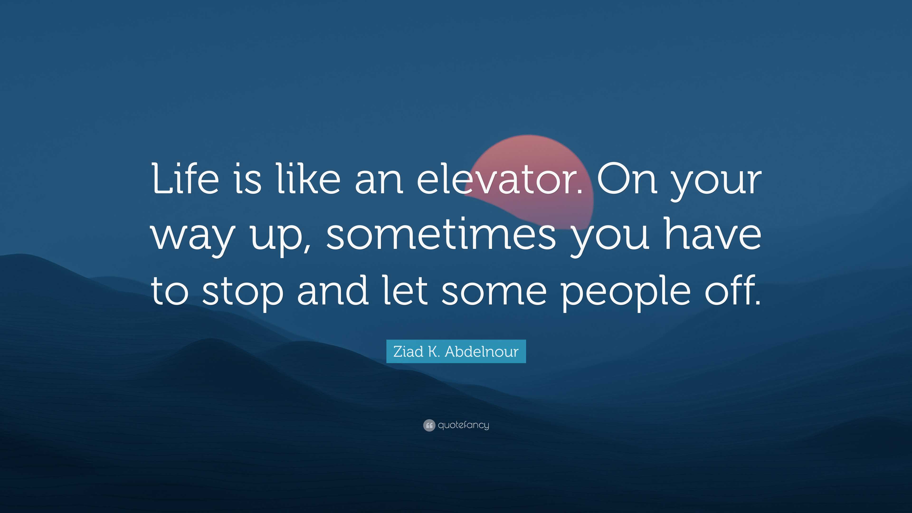Ziad K. Abdelnour Quote: “Life is like an elevator. On your way up ...