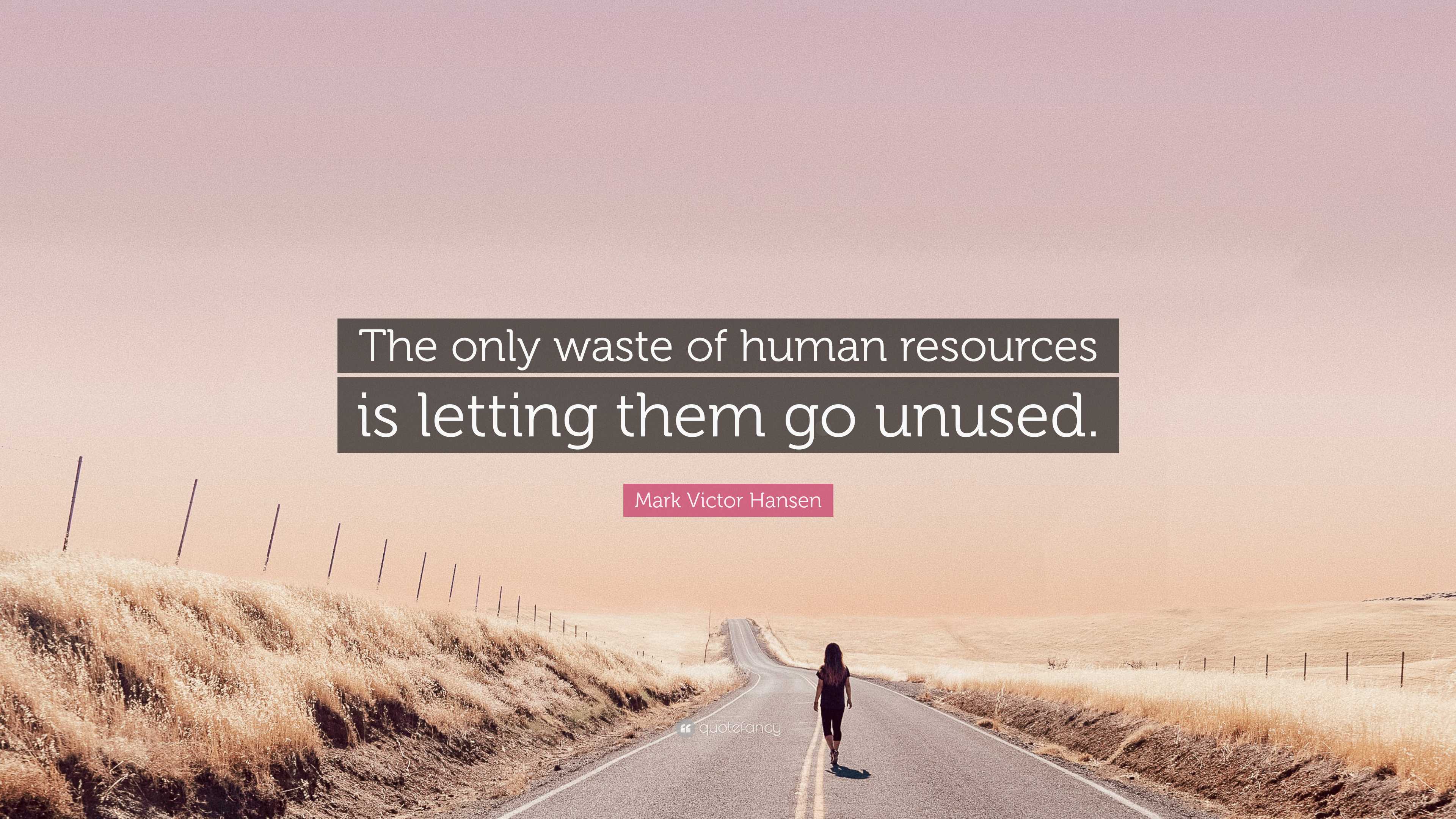 Mark Victor Hansen Quote: “The only waste of human resources is letting ...