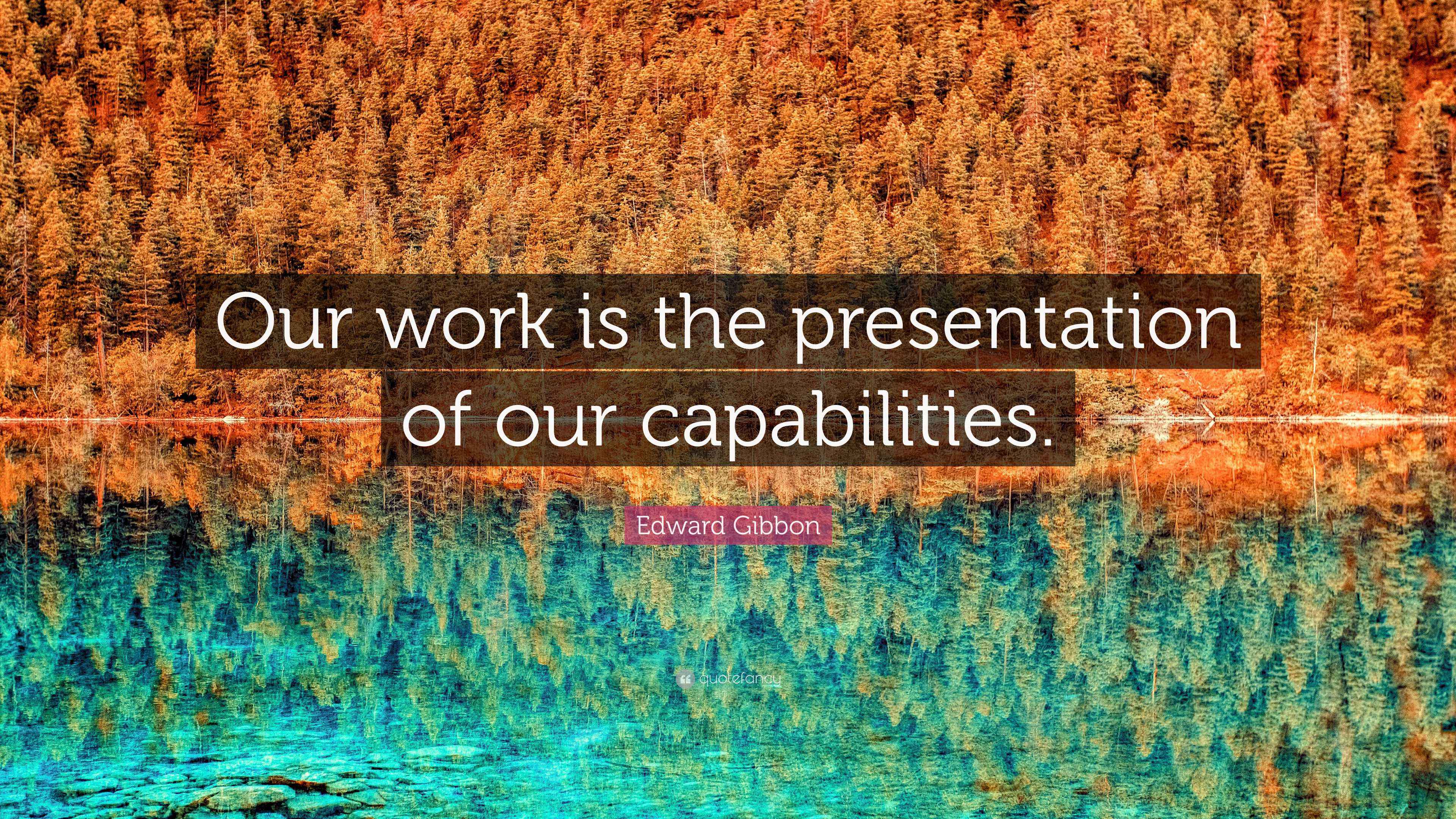 Edward Gibbon Quote: “Our work is the presentation of our capabilities.”