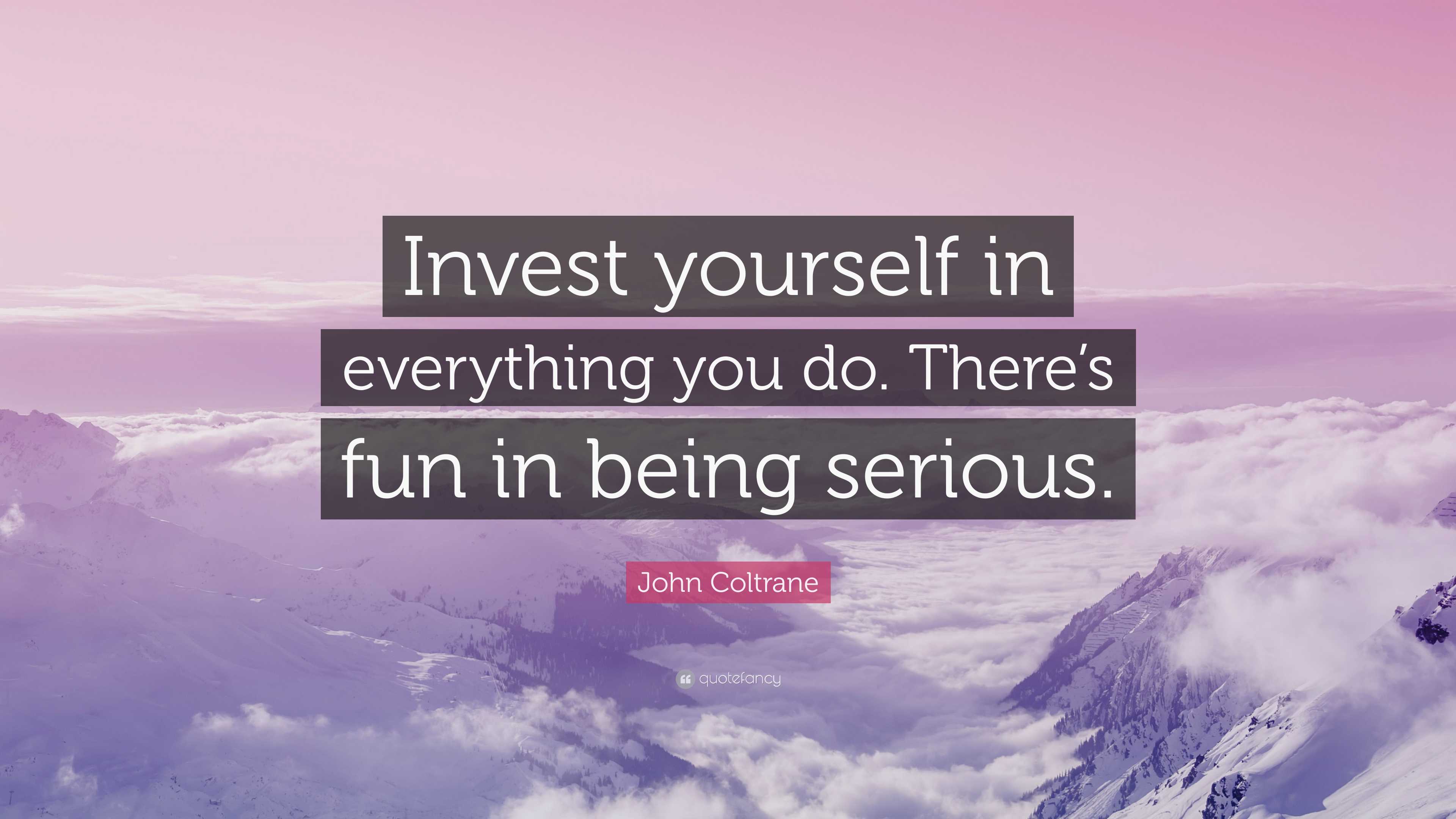 John Coltrane Quote: “Invest yourself in everything you do. There’s fun ...