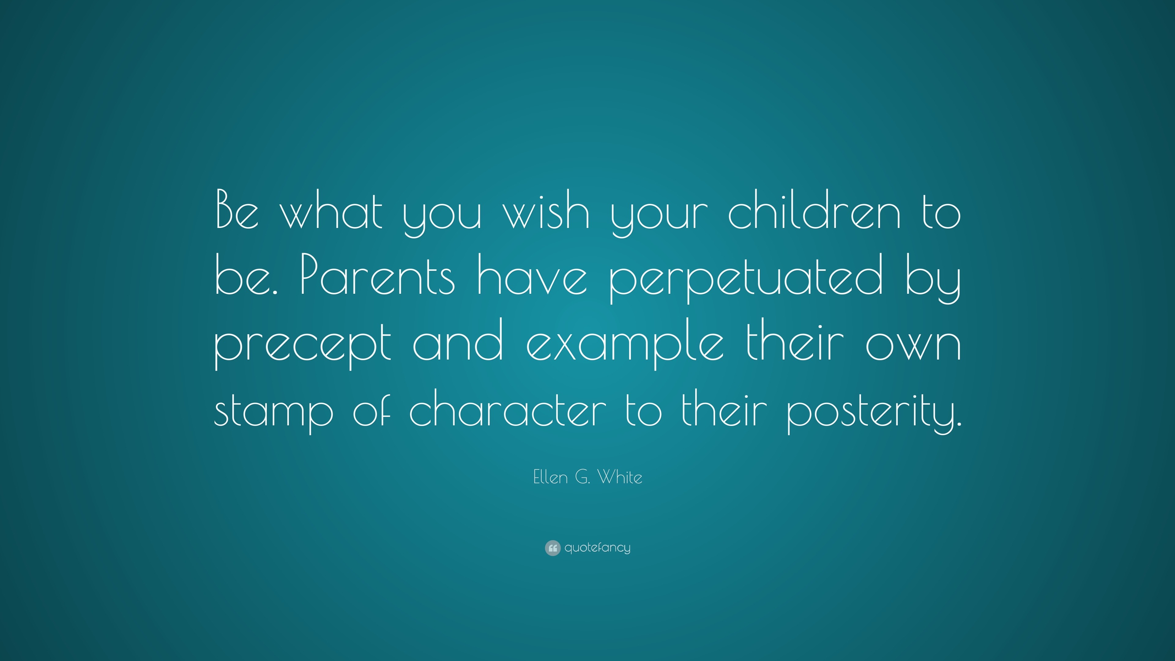 Ellen G. White Quote: “Be what you wish your children to be. Parents ...