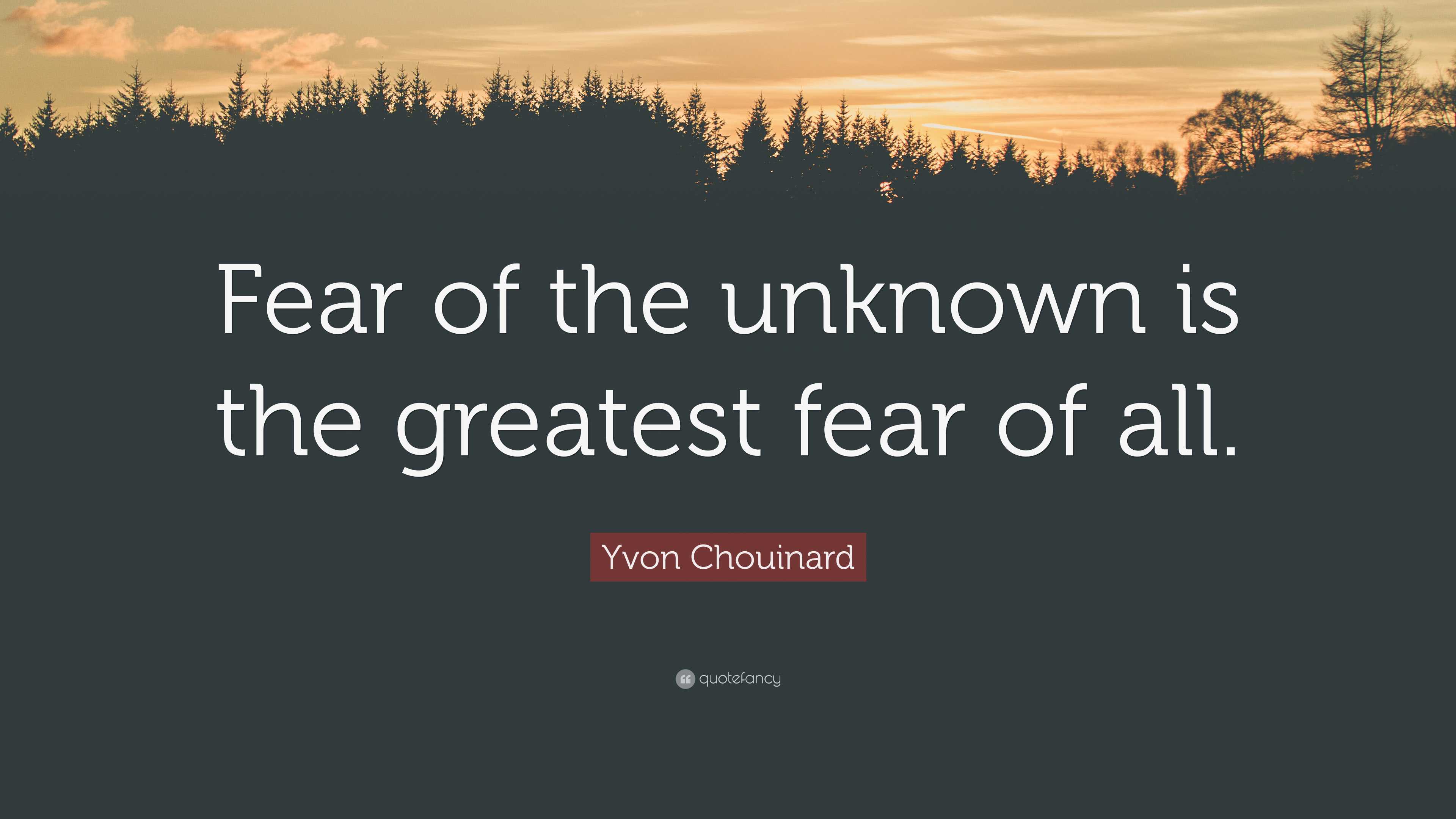 Yvon Chouinard Quote: “Fear of the unknown is the greatest fear of all.”