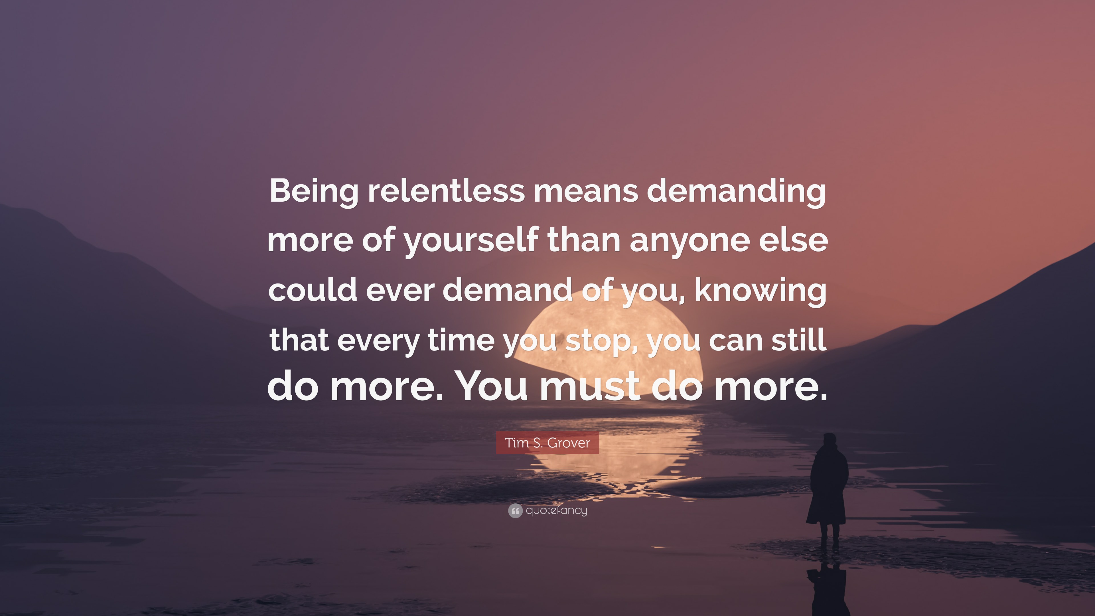 Tim S. Grover Quote: “Being relentless means demanding more of yourself ...