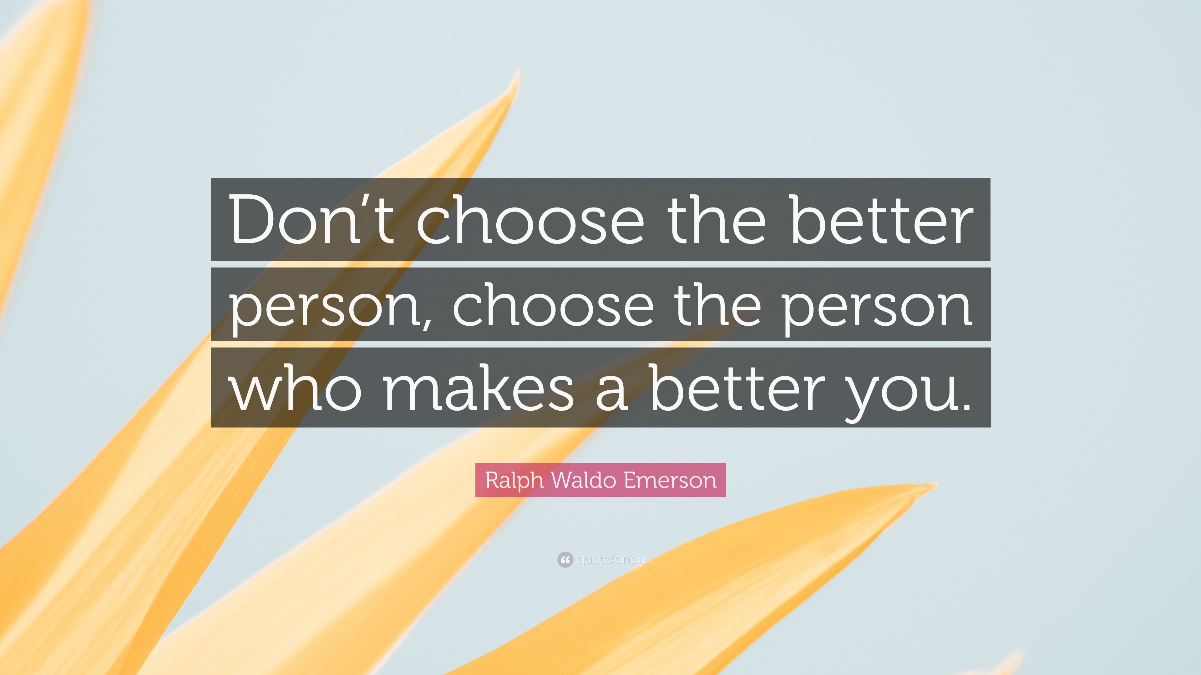 Ralph Waldo Emerson Quote: “Don’t choose the better person, choose the ...