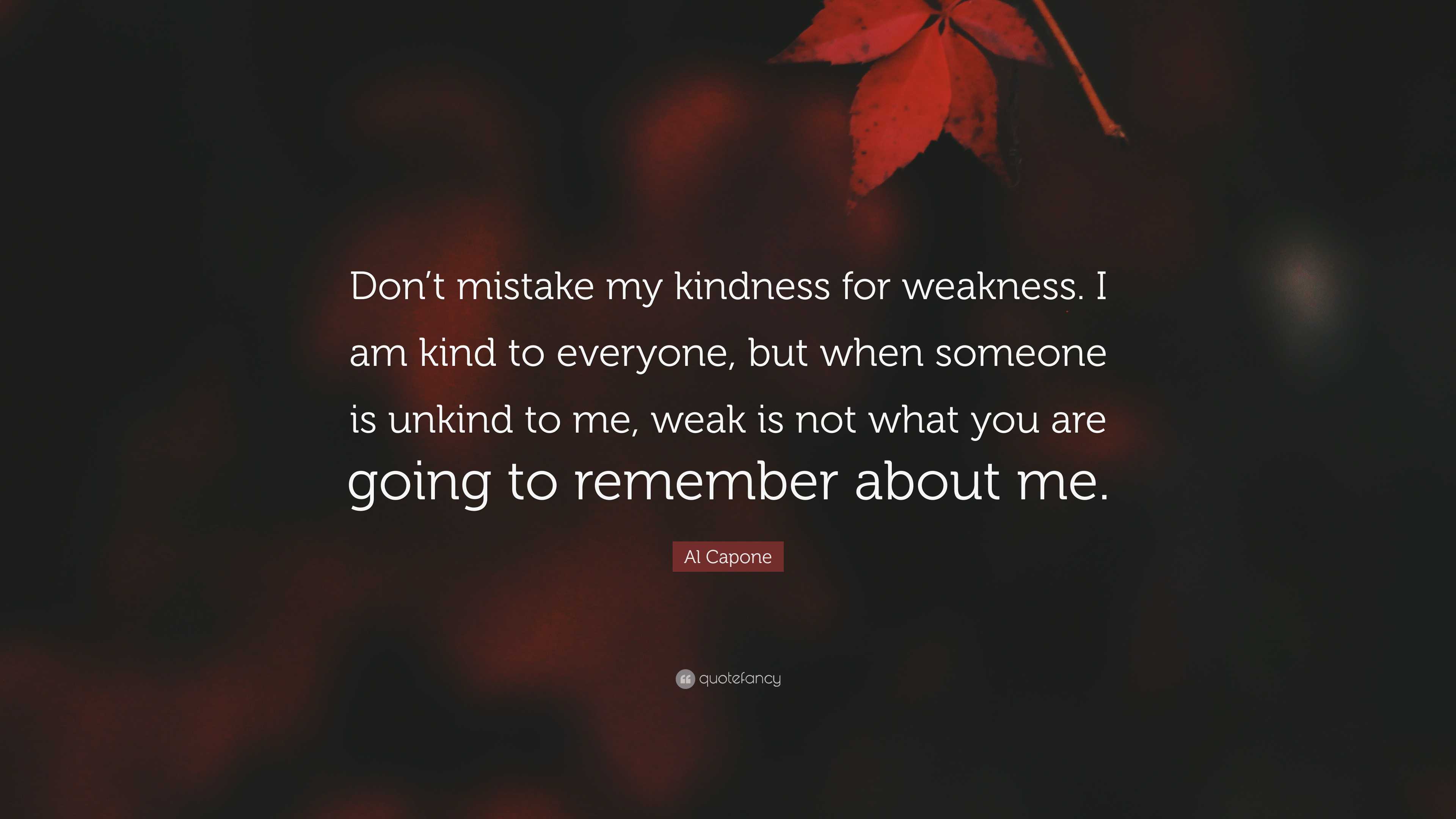 Al Capone Quote: “Don’t mistake my kindness for weakness. I am kind to ...