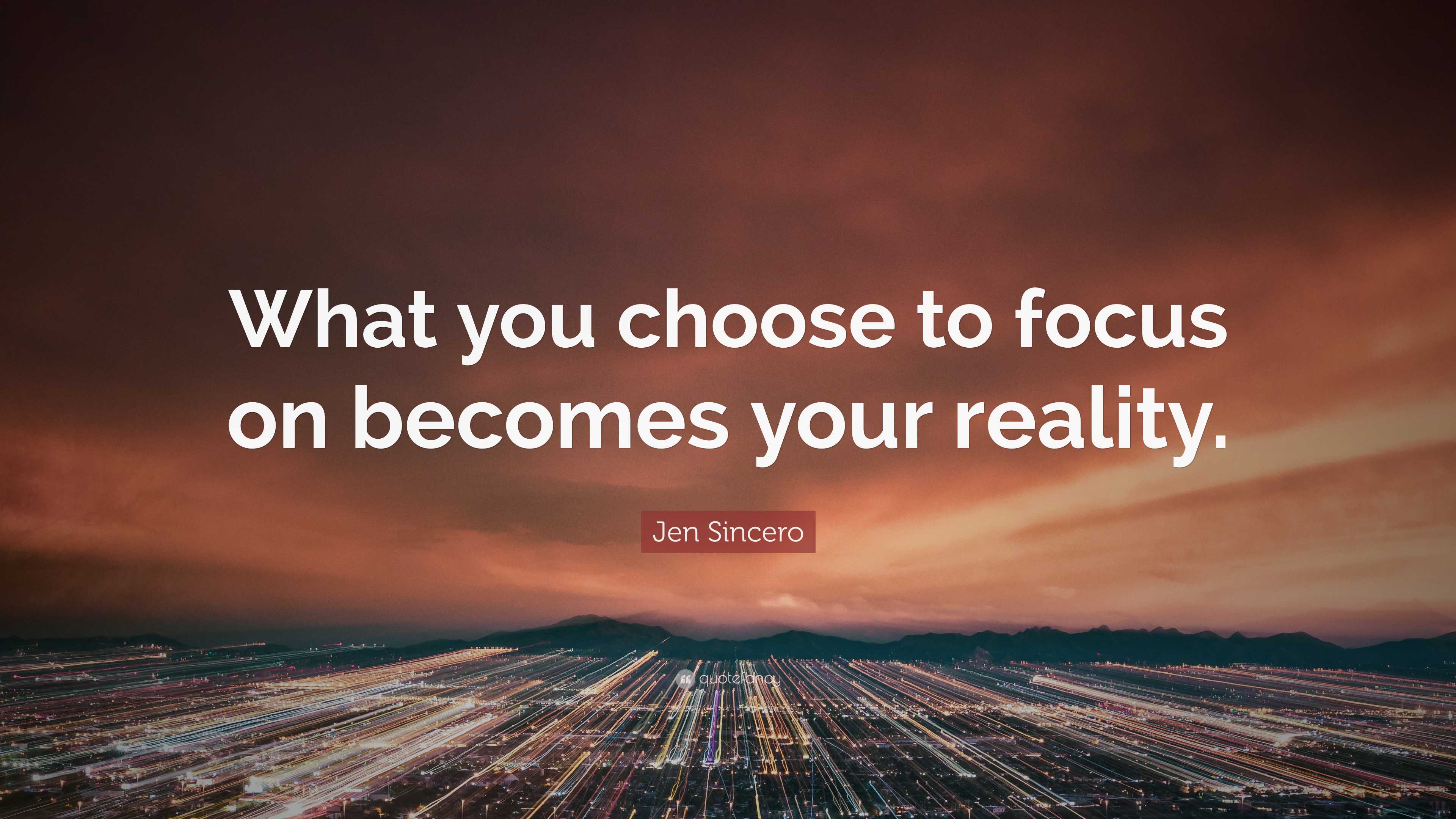 Jen Sincero Quote: “What you choose to focus on becomes your reality.”