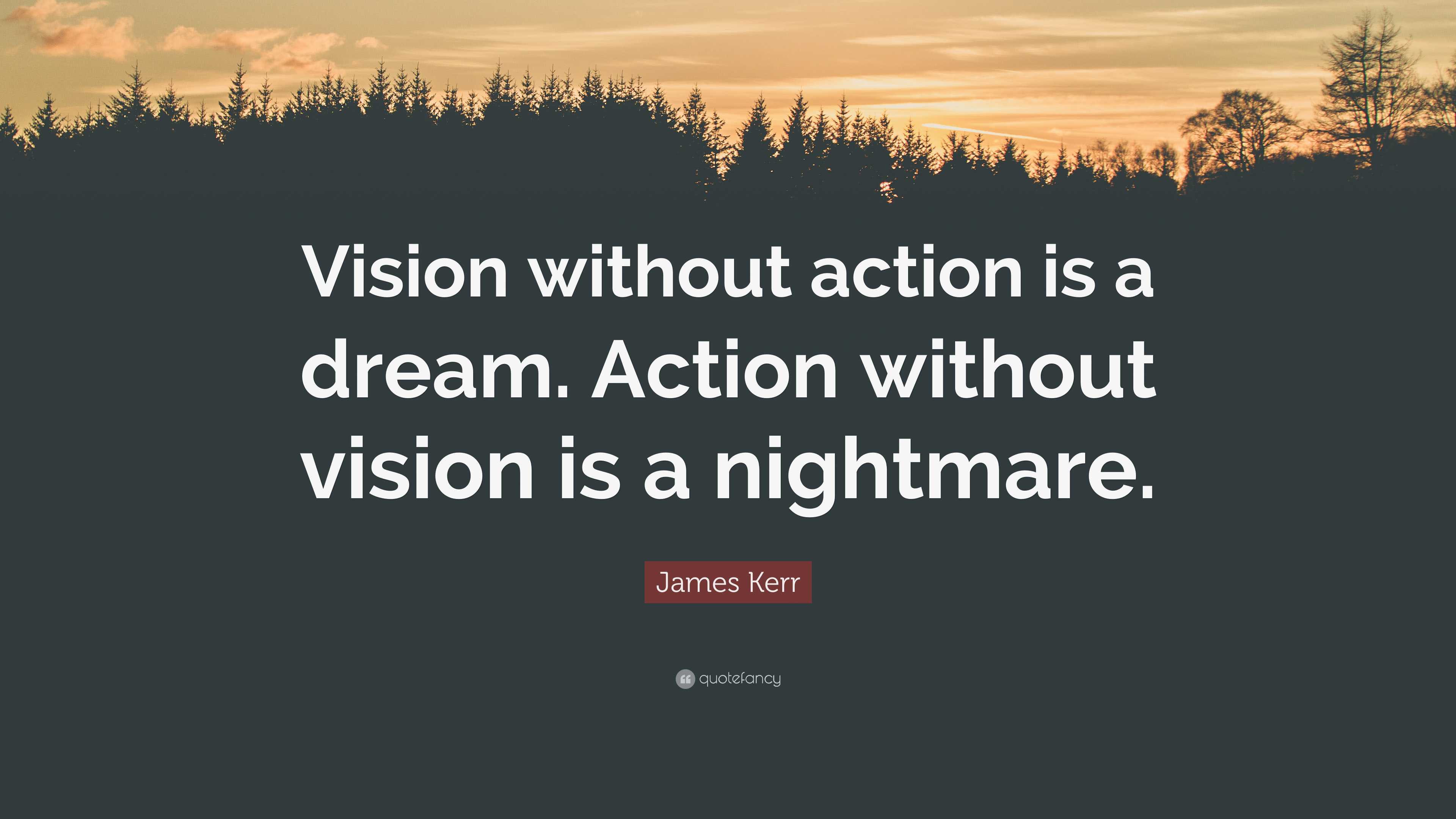 James Kerr Quote: “Vision without action is a dream. Action without ...