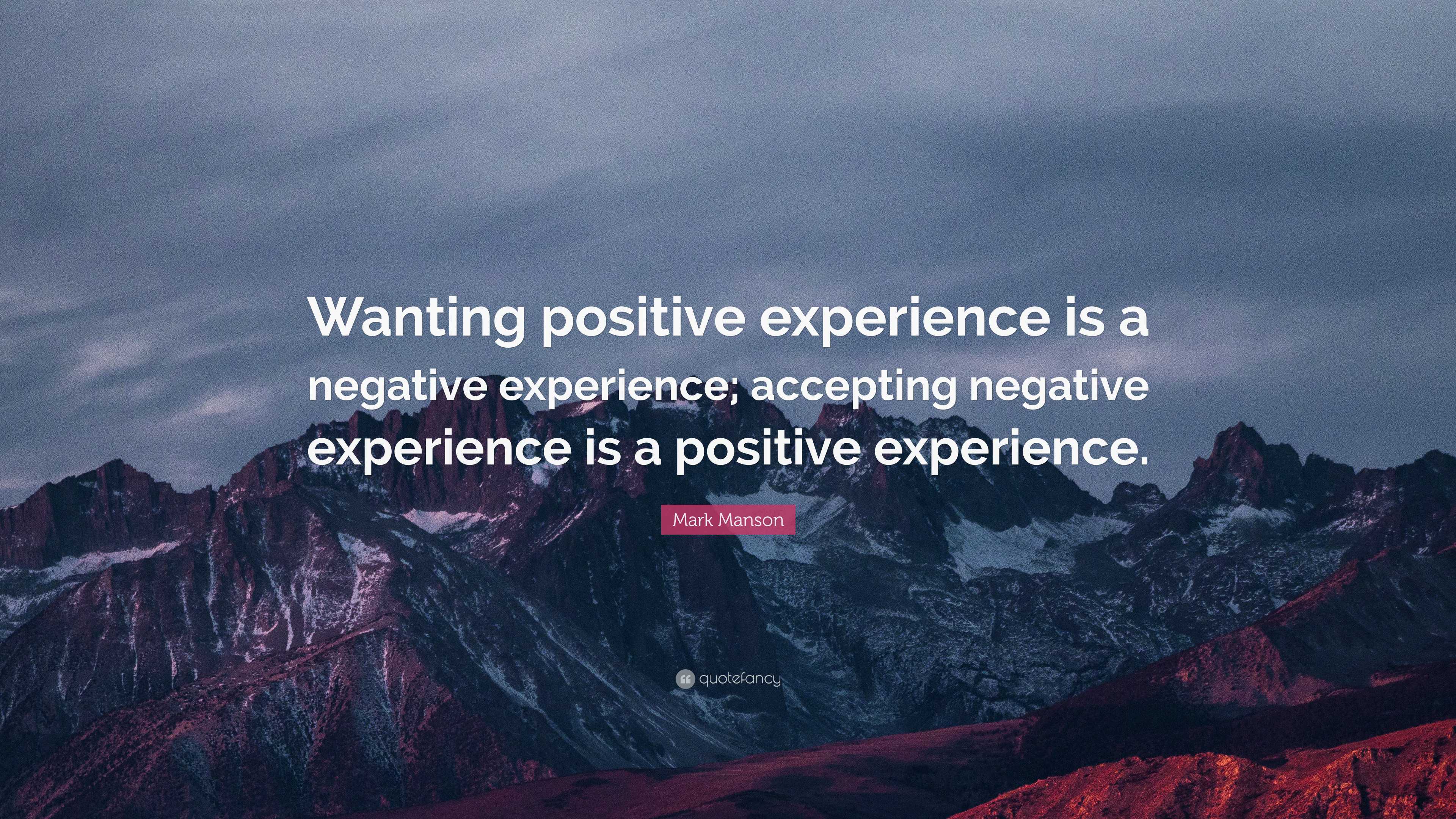 Mark Manson Quote: “Wanting positive experience is a negative ...
