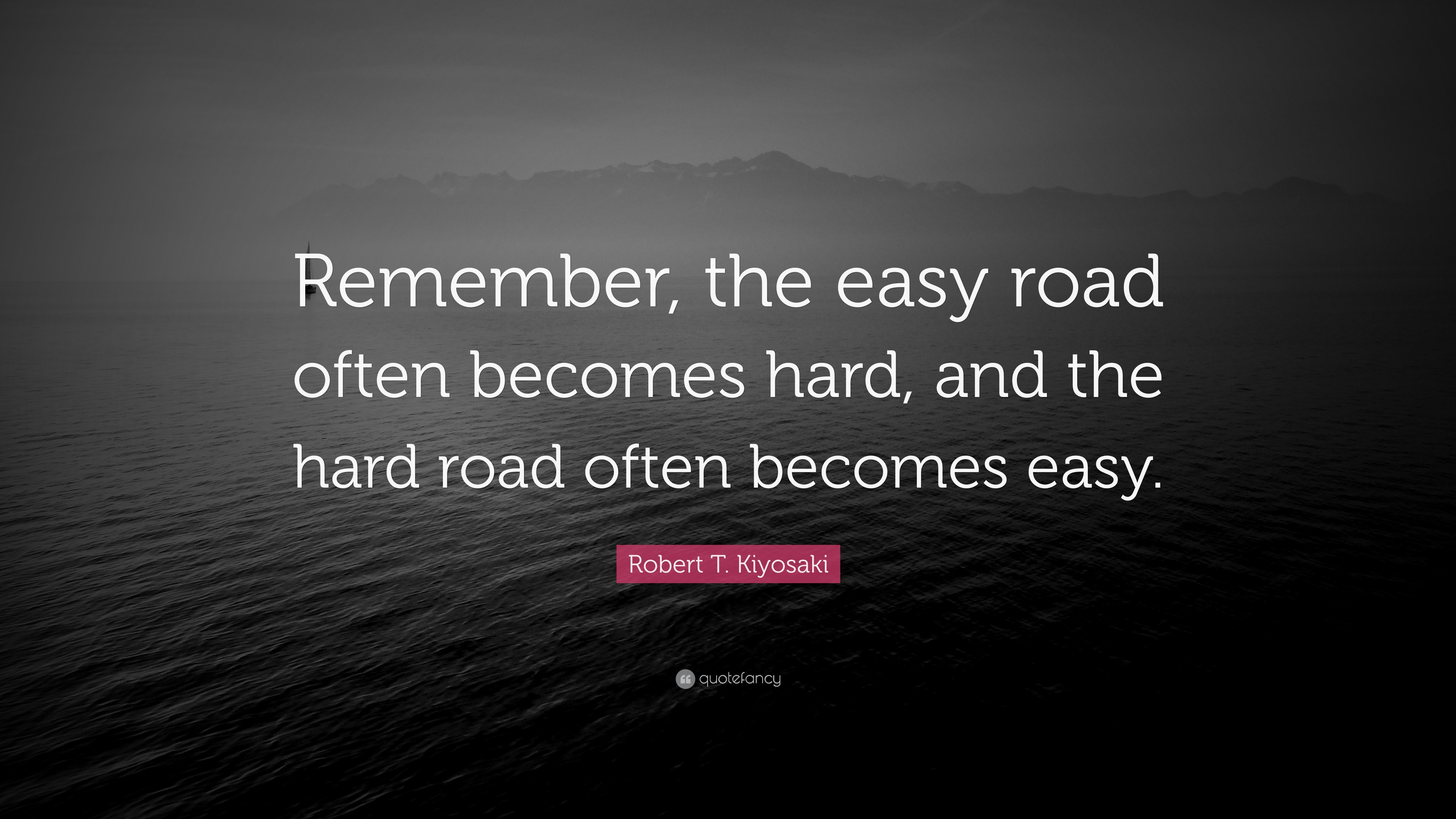 Robert T. Kiyosaki Quote: “Remember, the easy road often becomes hard, and the hard road often ...