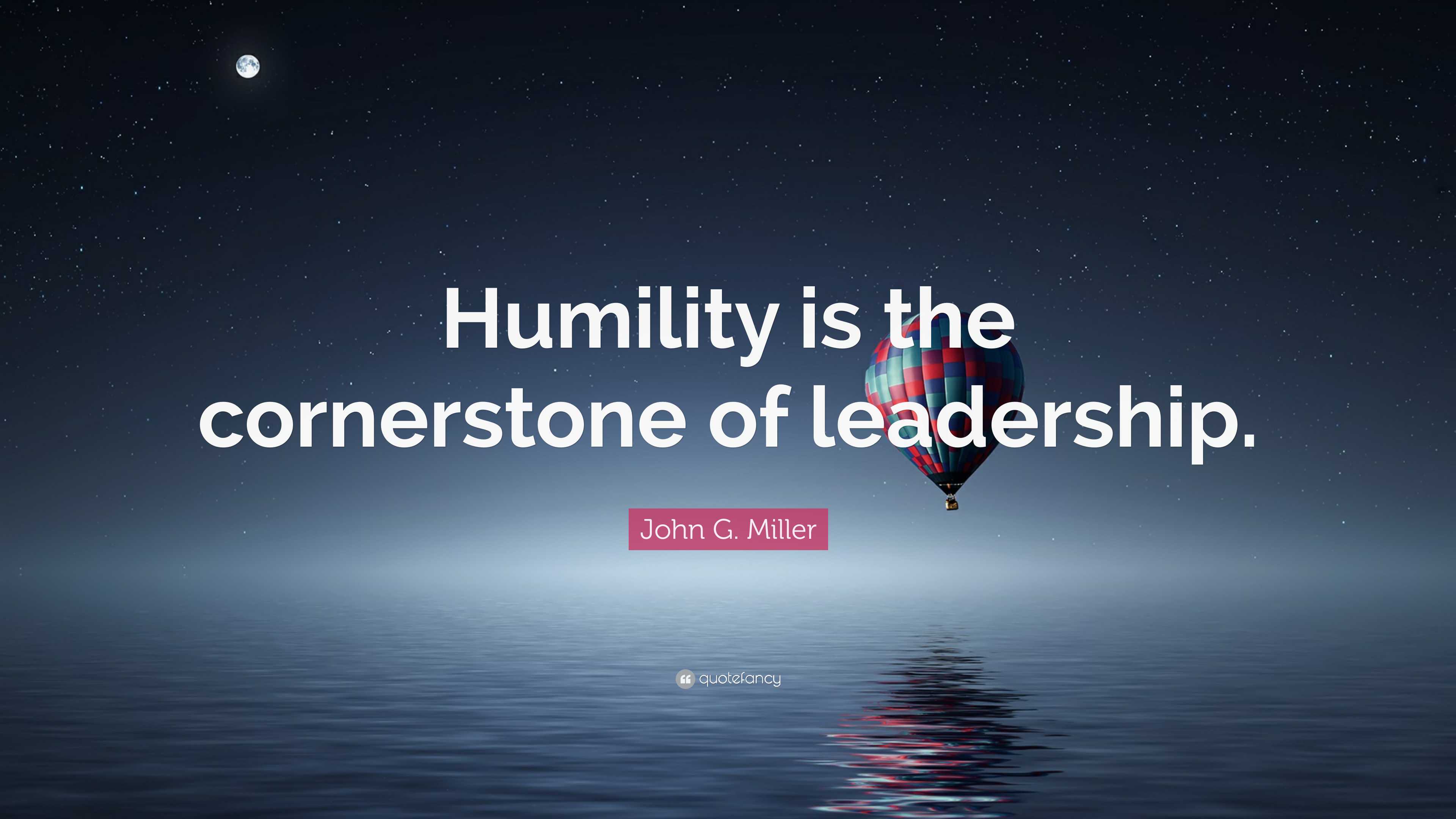John G. Miller Quote: “Humility is the cornerstone of leadership.”