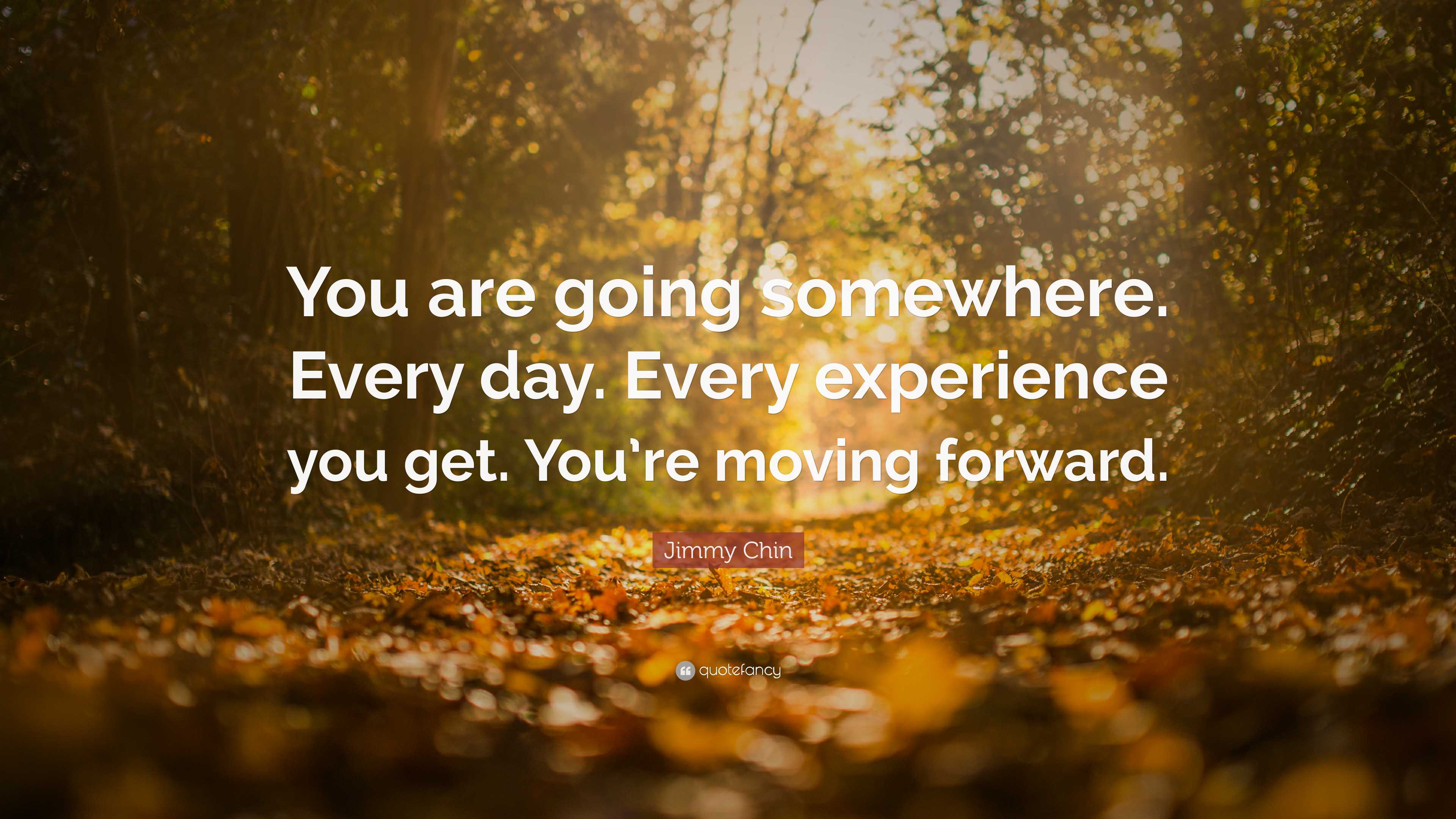 Jimmy Chin Quote: “You are going somewhere. Every day. Every experience ...