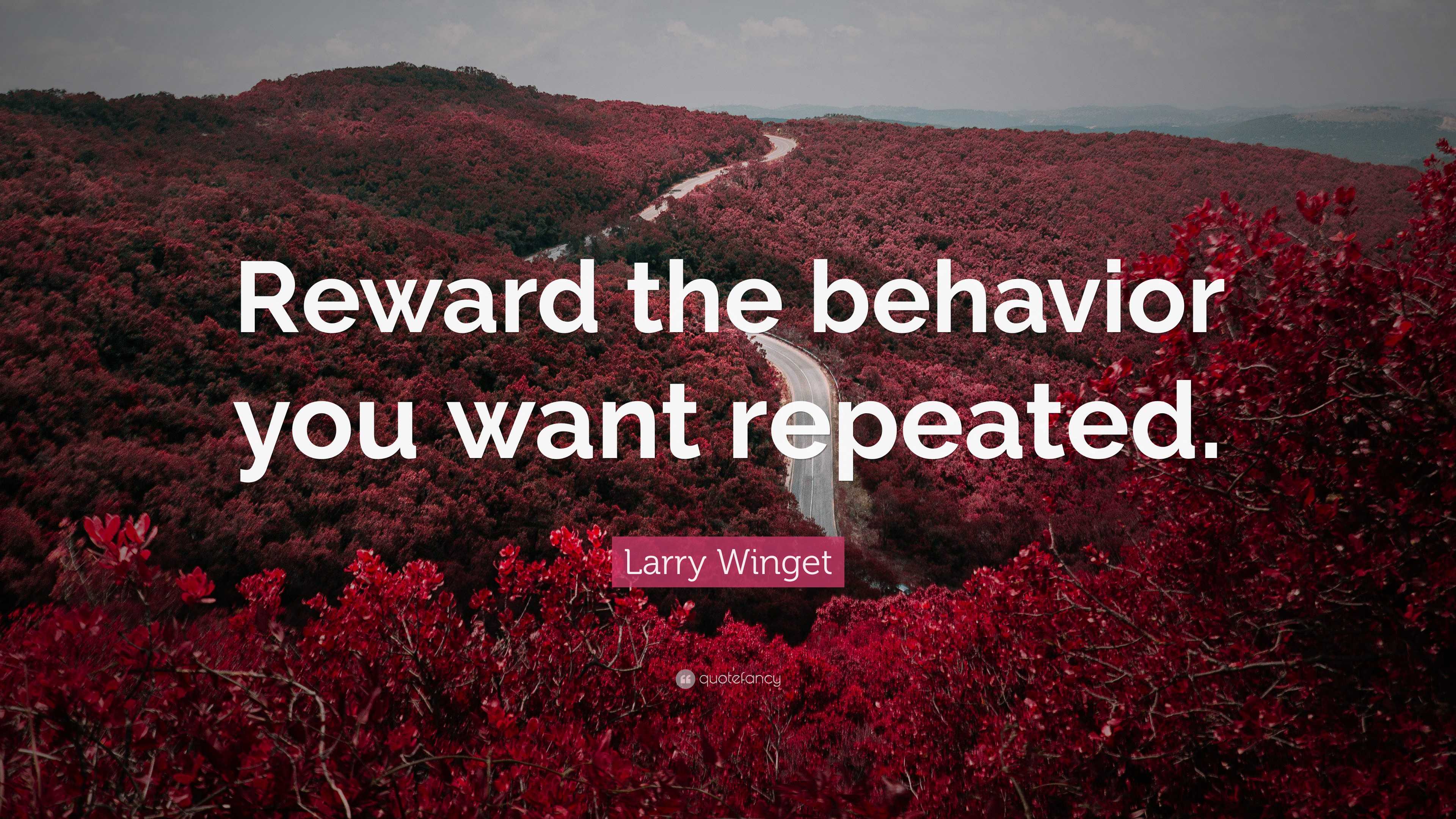 Larry Winget Quote: “Reward the behavior you want repeated.”