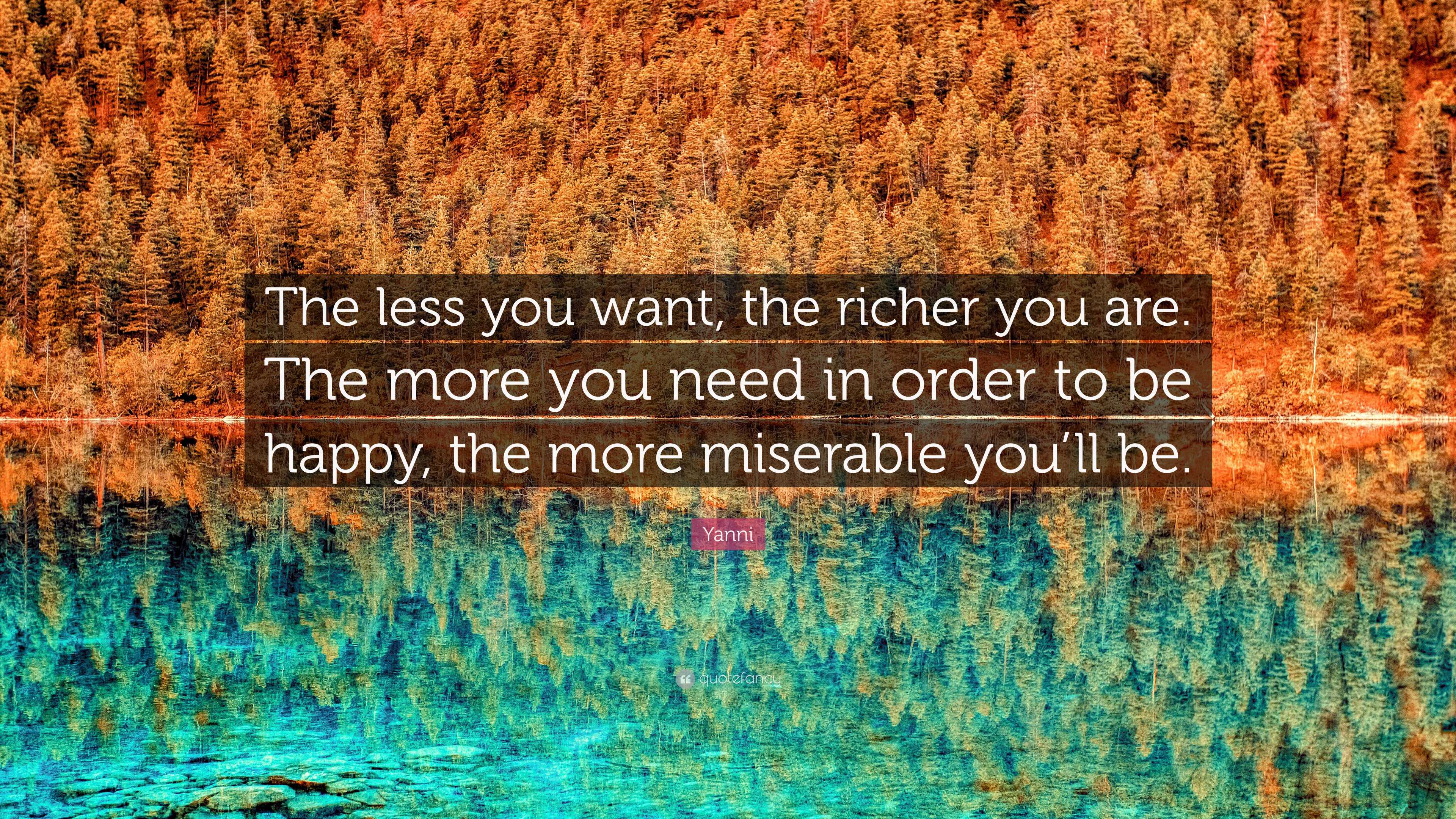 Yanni Quote: “The less you want, the richer you are. The more you need ...