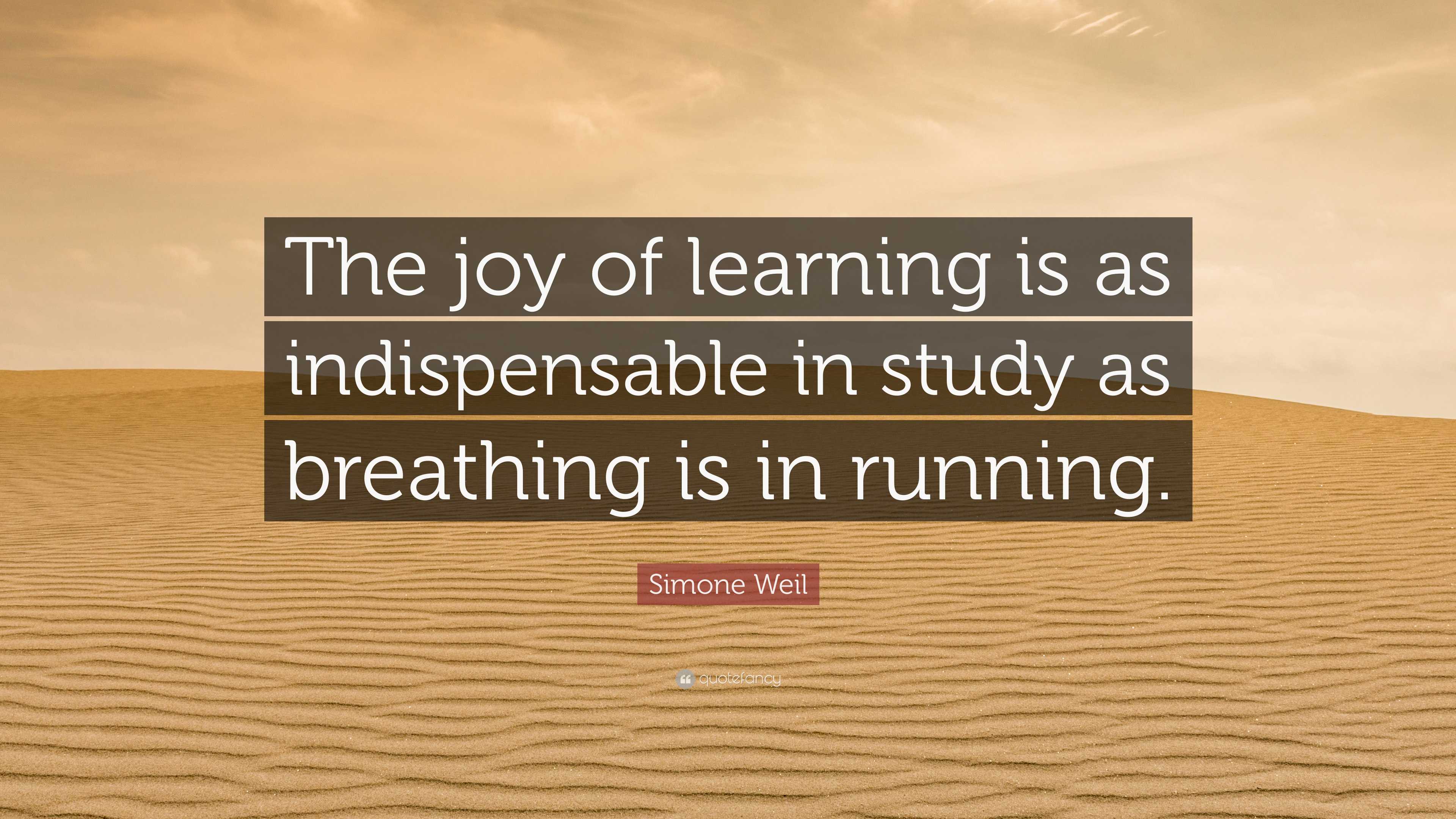 Simone Weil Quote: “The joy of learning is as indispensable in study as ...