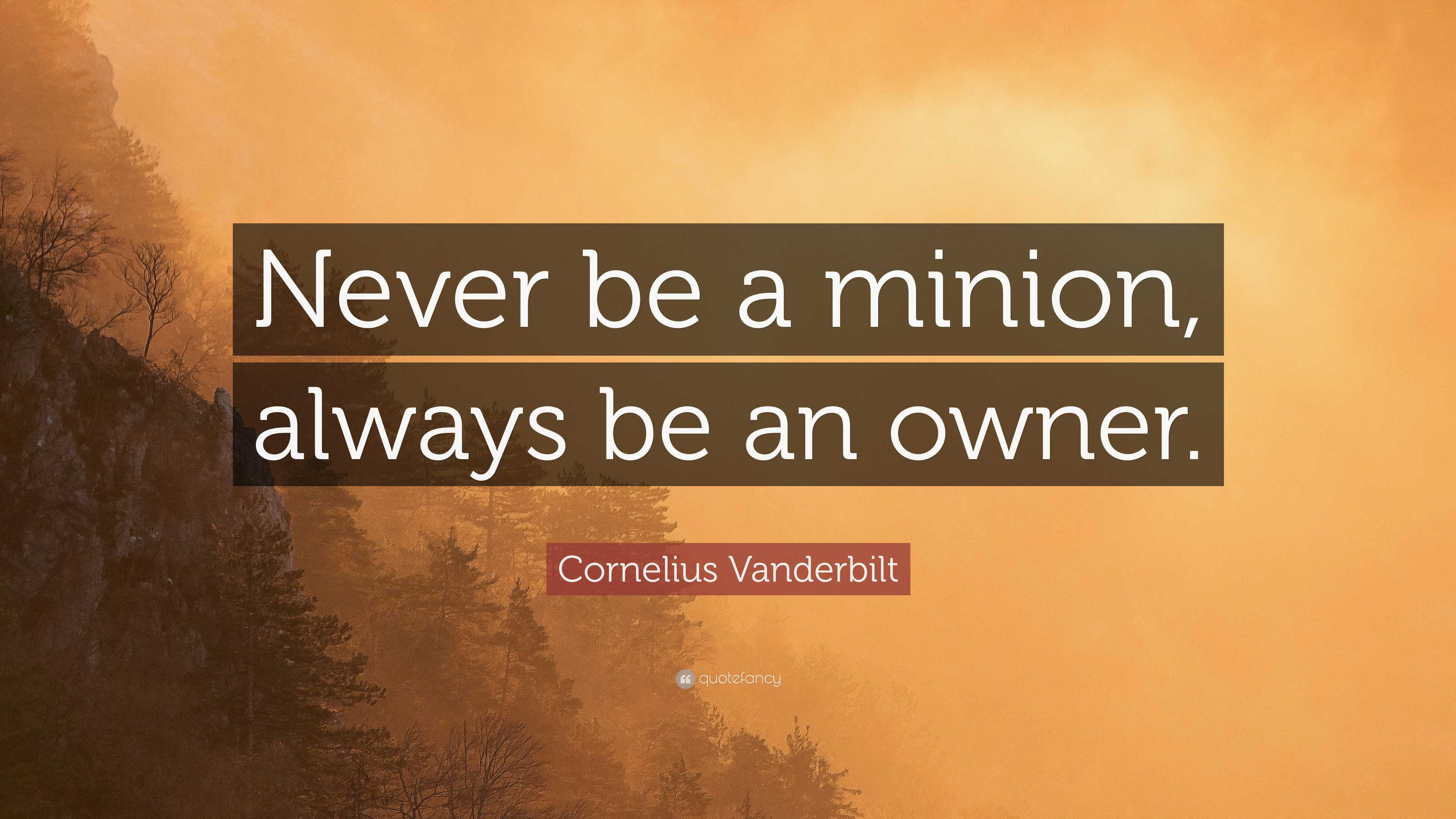 Cornelius Vanderbilt Quote: “Never be a minion, always be an owner.”