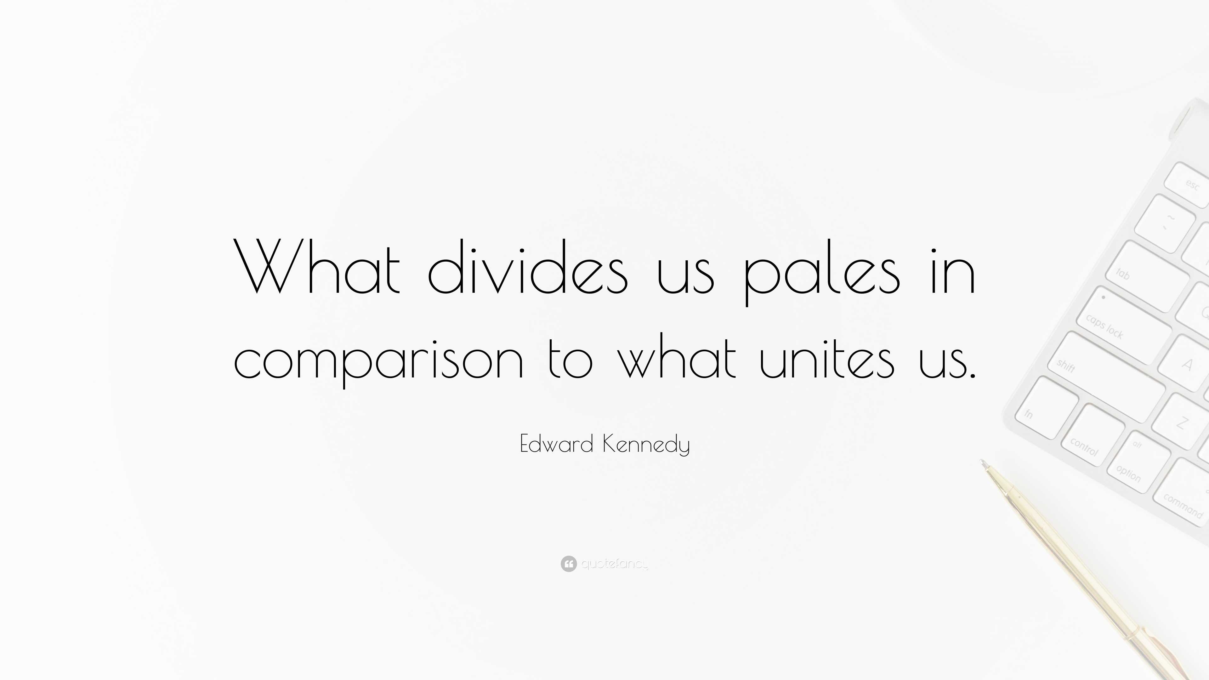 Edward Kennedy Quote: “What divides us pales in comparison to what ...
