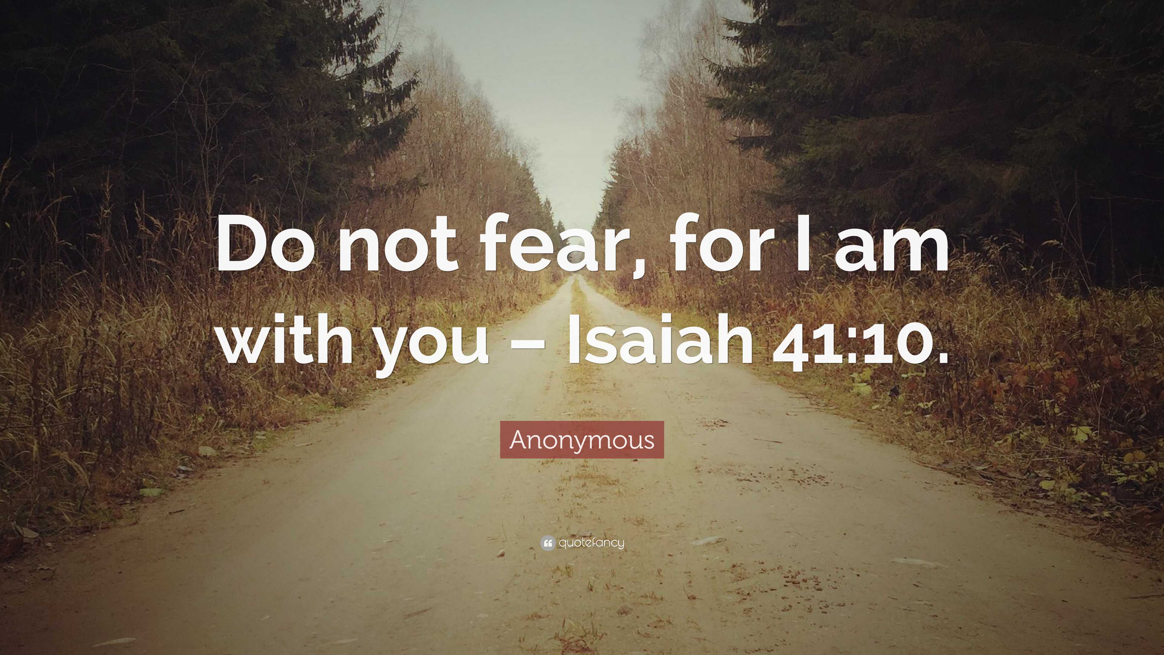 Anonymous Quote: “Do not fear, for I am with you – Isaiah 41:10.”