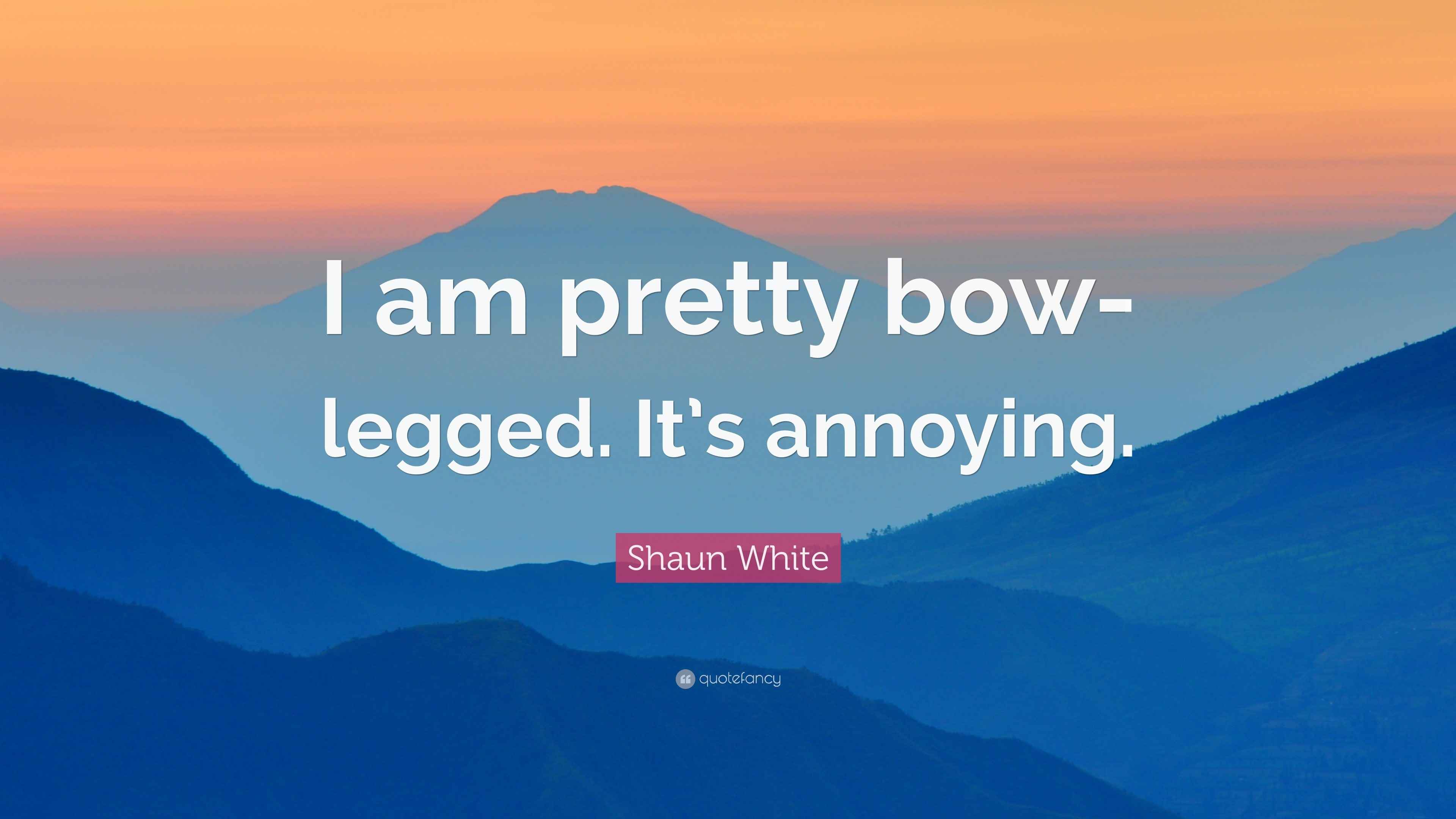 Shaun White Quote: “I am pretty bow-legged. It’s annoying.”