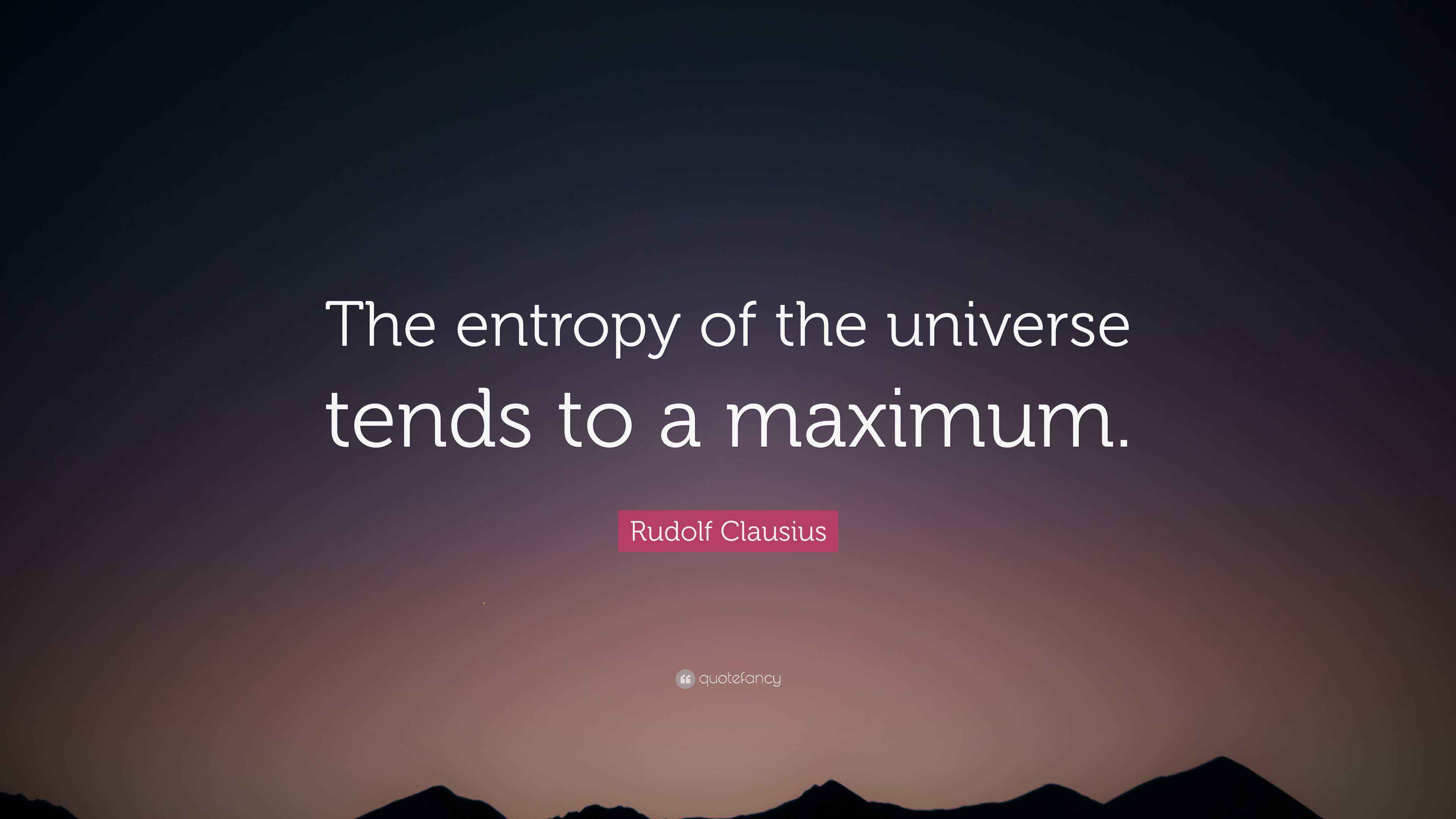 Rudolf Clausius Quote: “The entropy of the universe tends to a maximum.”