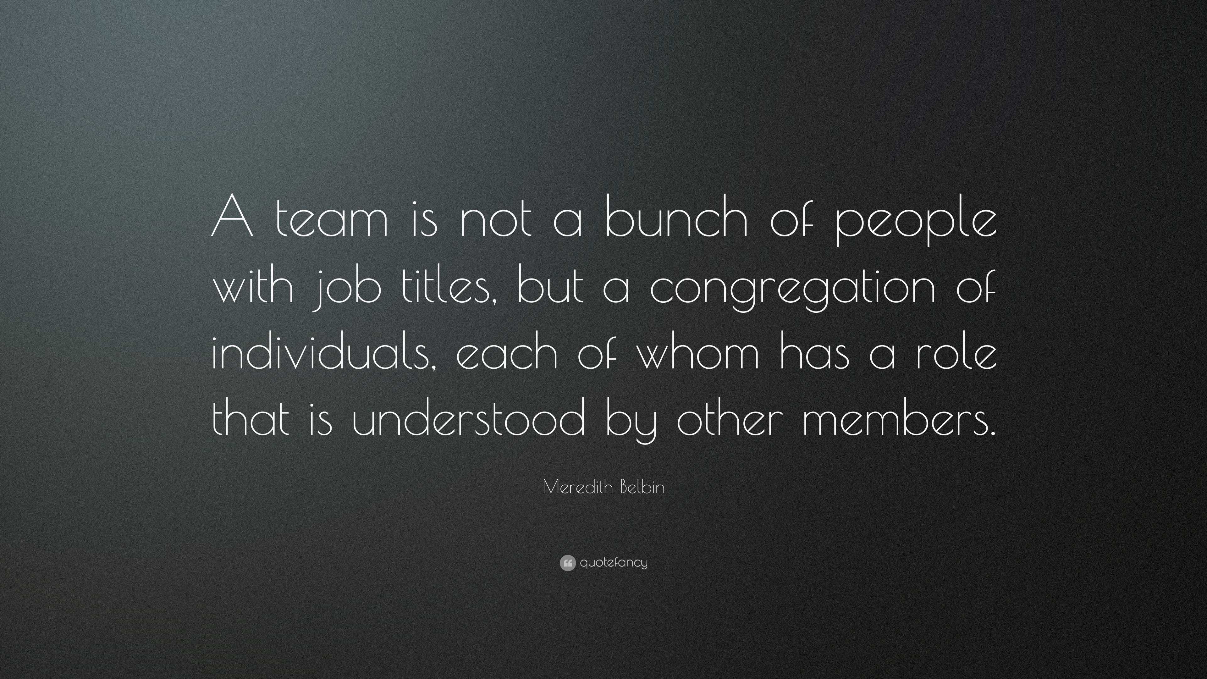 Meredith Belbin Quote: “A team is not a bunch of people with job titles ...